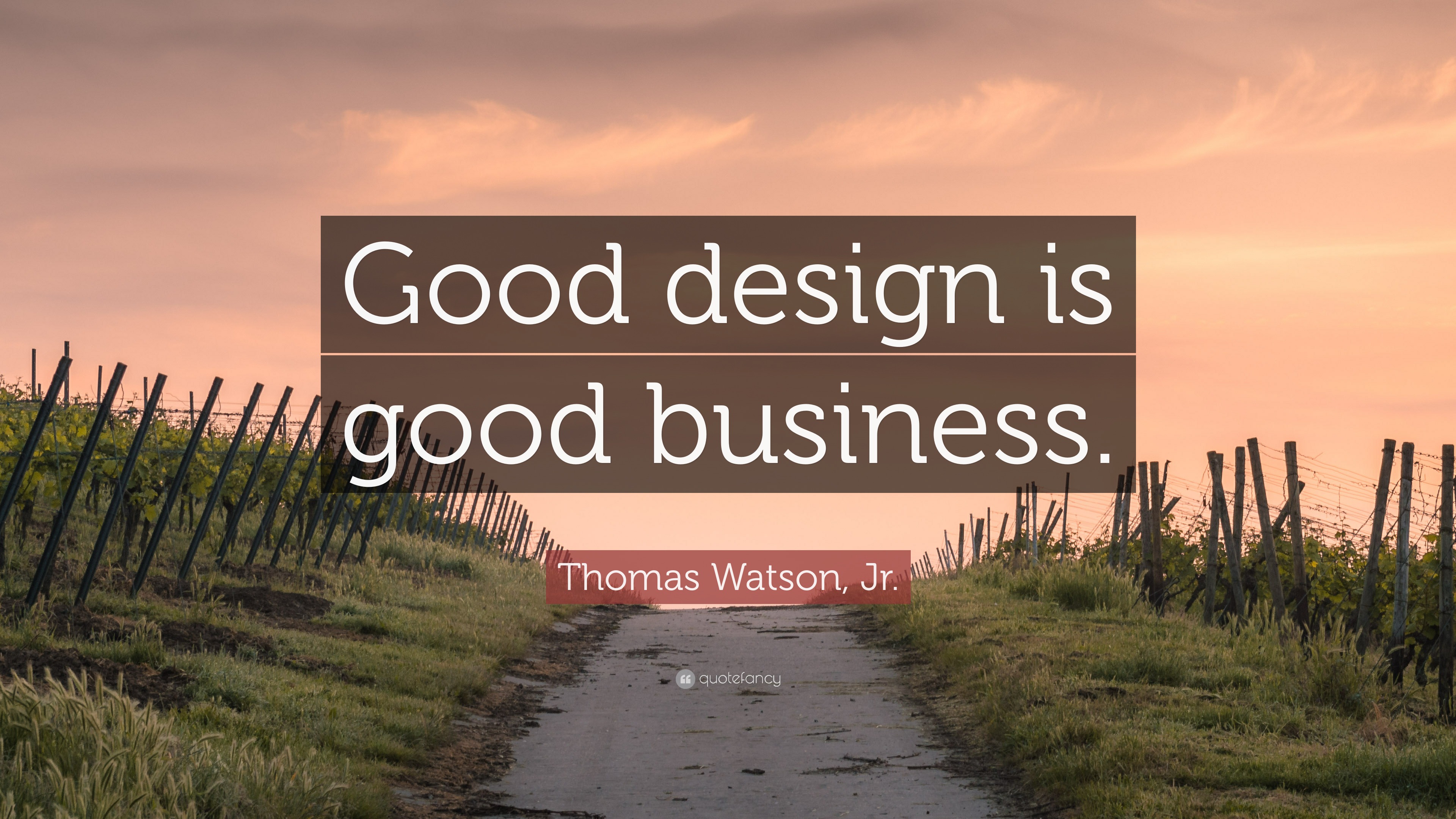 Thomas Watson, Jr. Quote: “Good design is good business.”