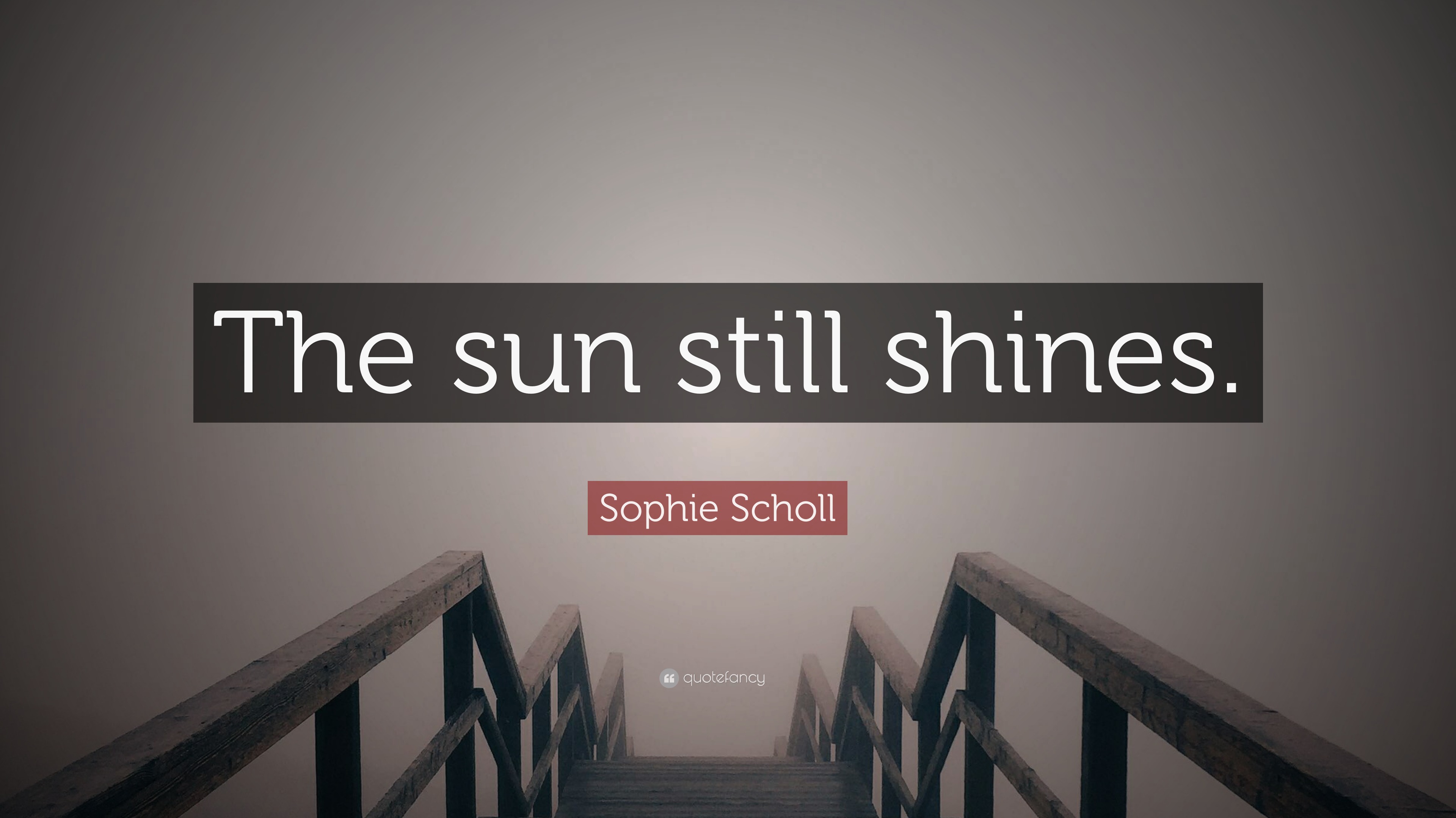 Sophie Scholl Quote: “The sun still shines.”