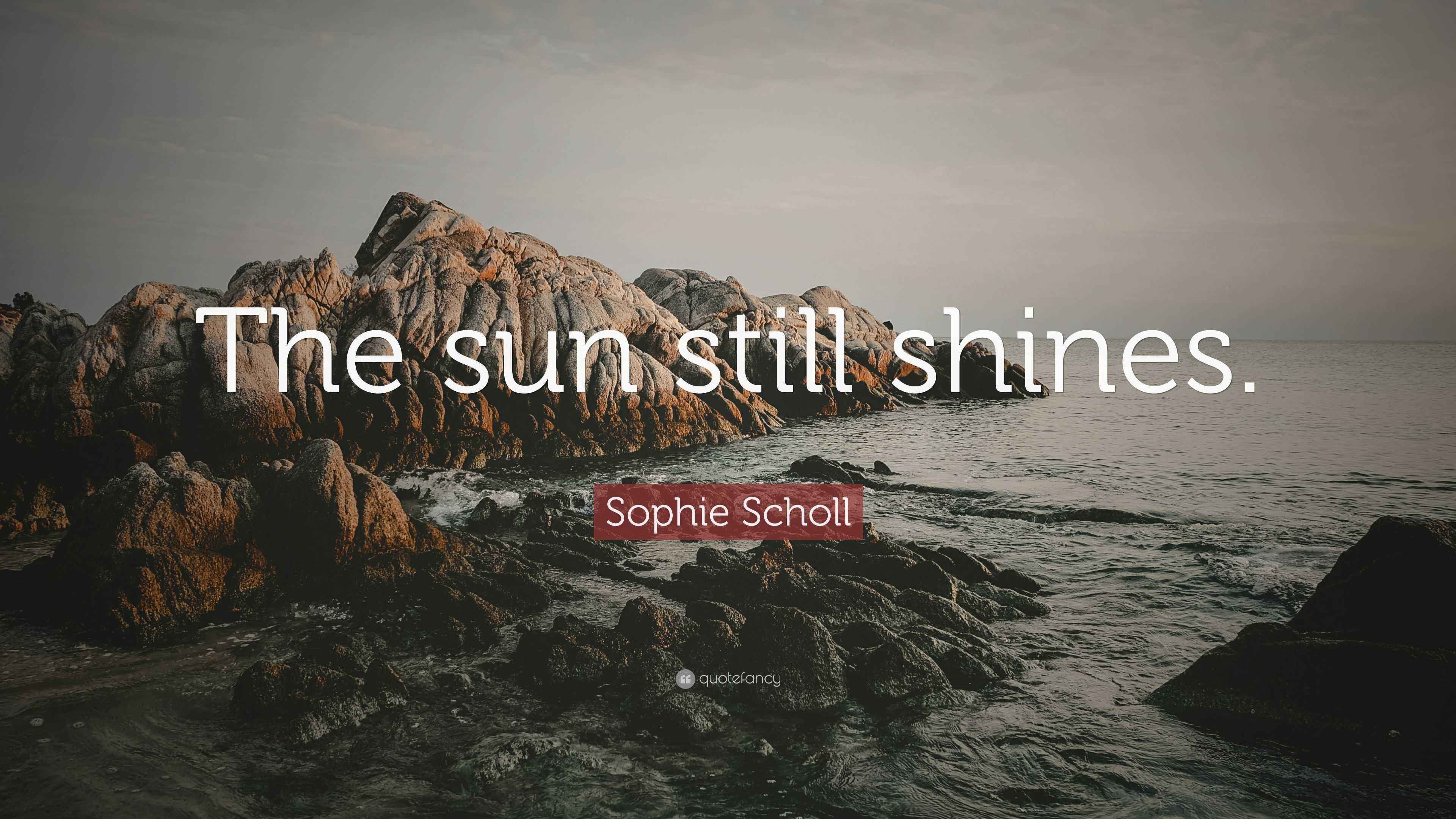 Sophie Scholl Quote: “The sun still shines.”
