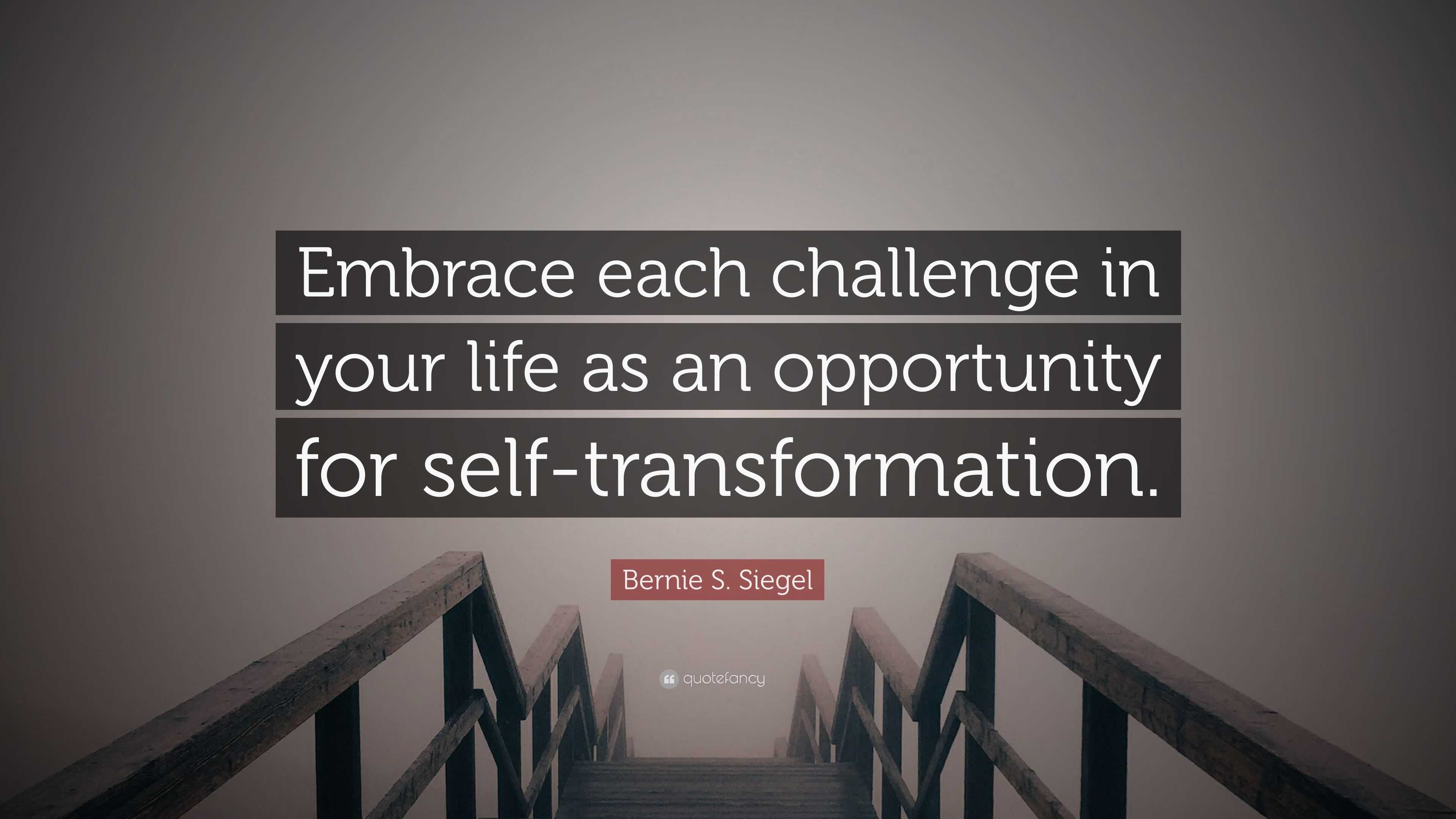 Bernie S. Siegel Quote: “Embrace each challenge in your life as an ...