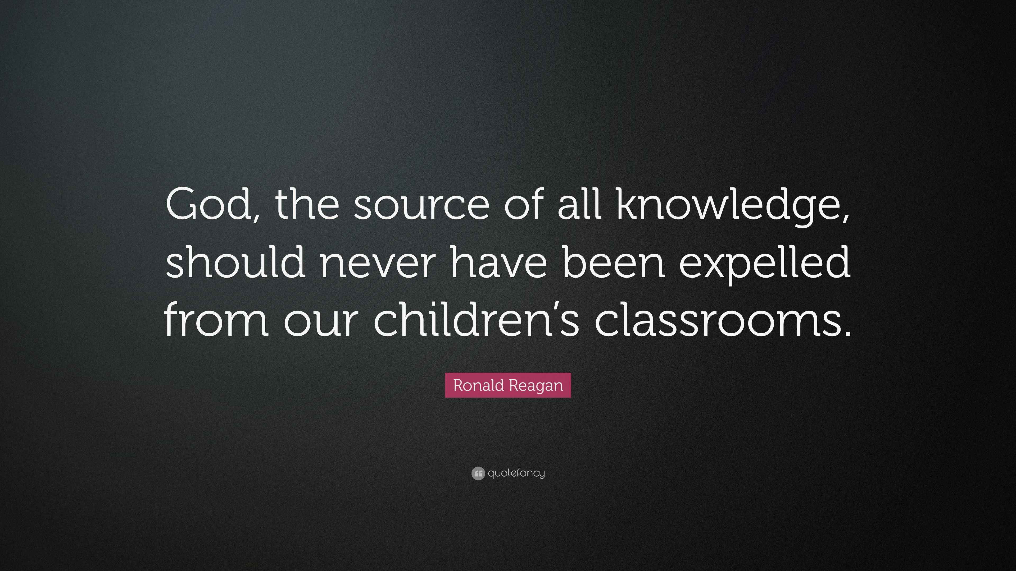 Ronald Reagan Quote: “God, the source of all knowledge, should never ...