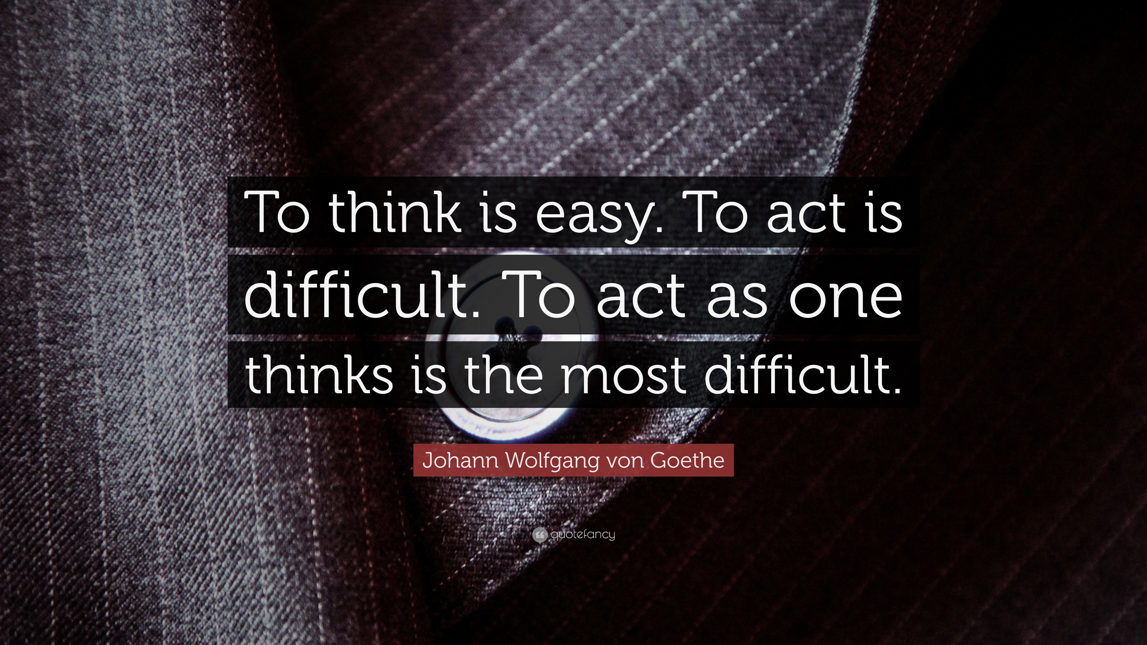 Johann Wolfgang von Goethe Quote: “To think is easy. To act is ...