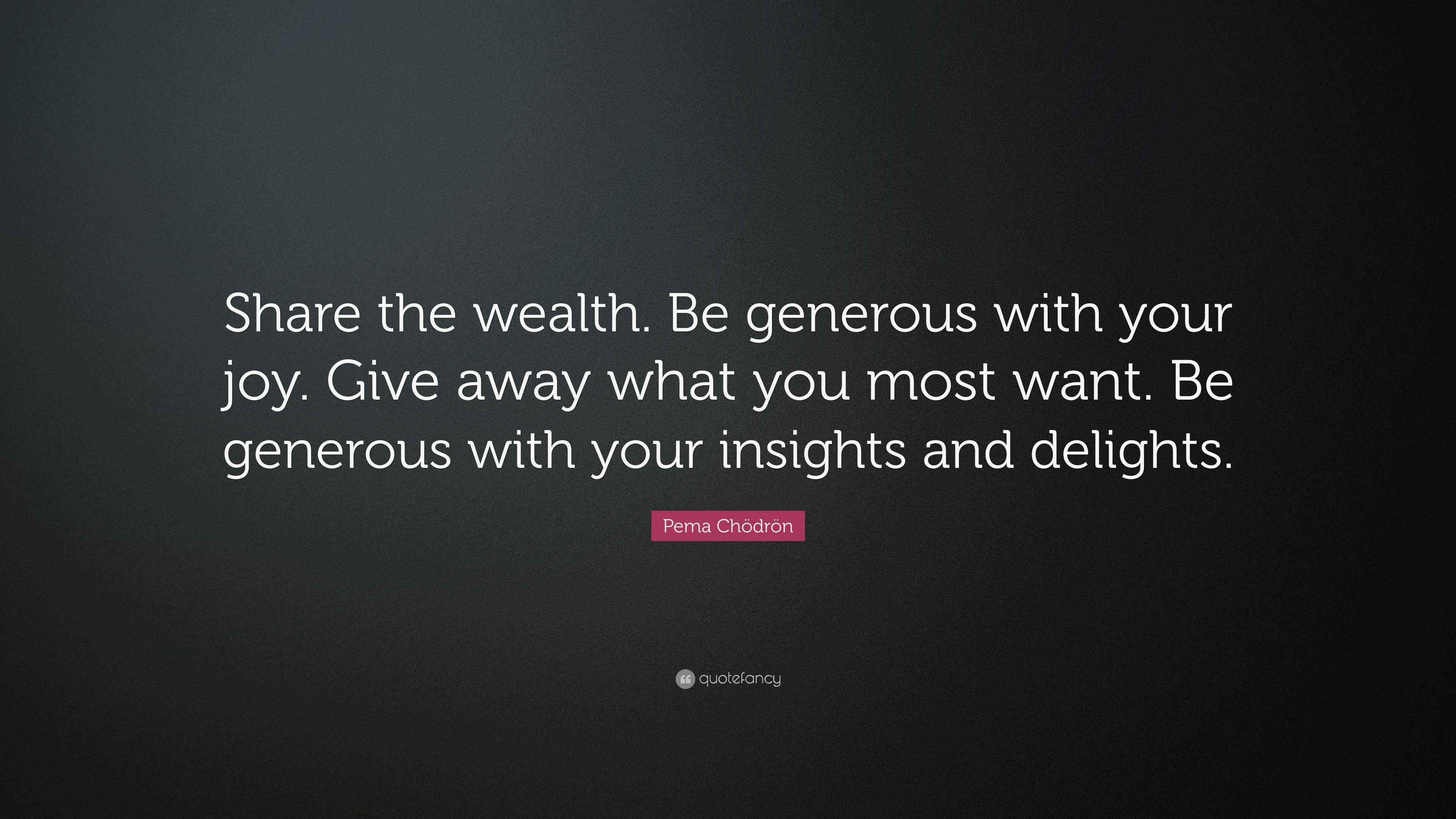 Pema Chödrön Quote: “Share the wealth. Be generous with your joy. Give ...