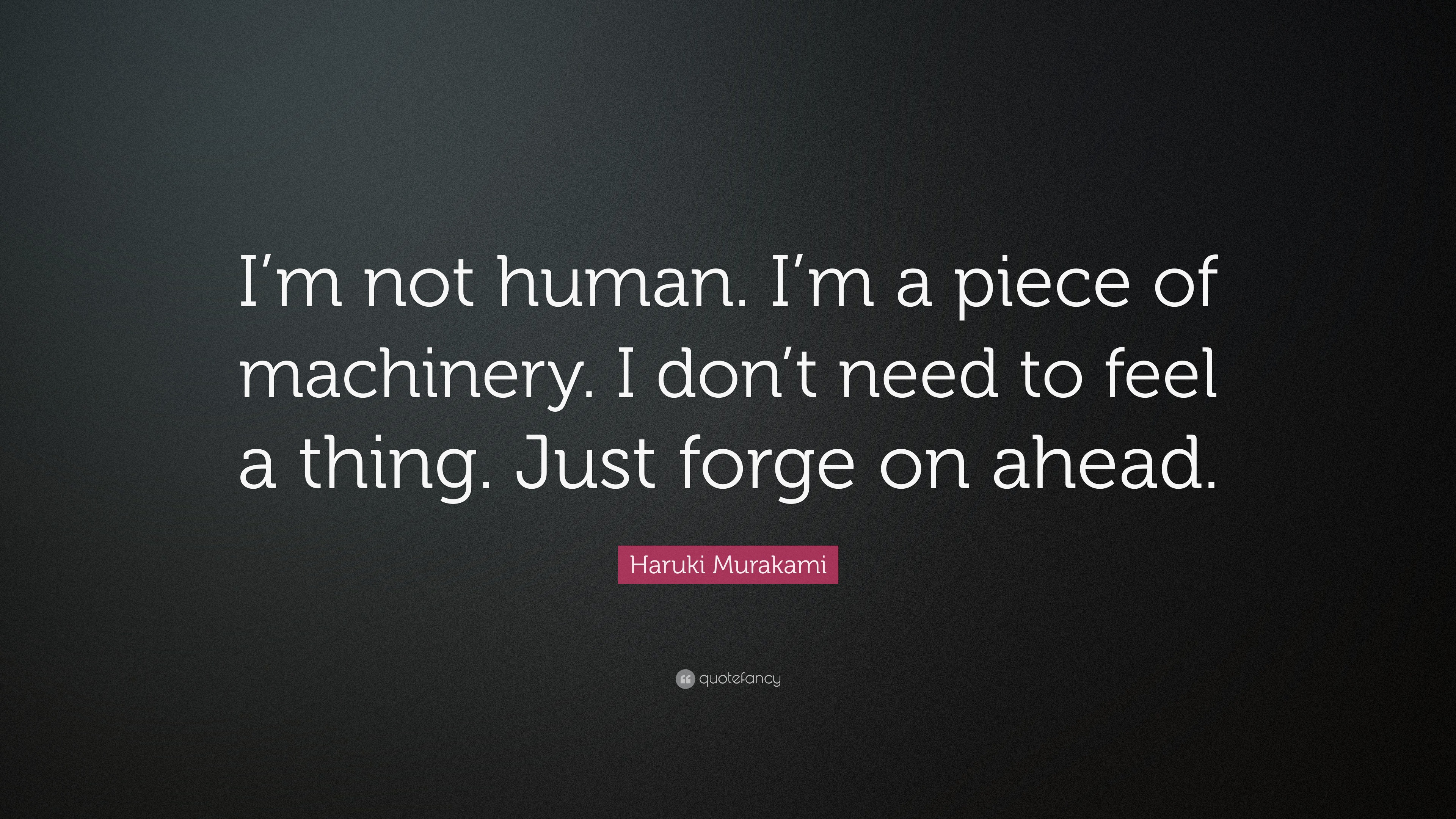 Haruki Murakami Quote: “I’m not human. I’m a piece of machinery. I don ...