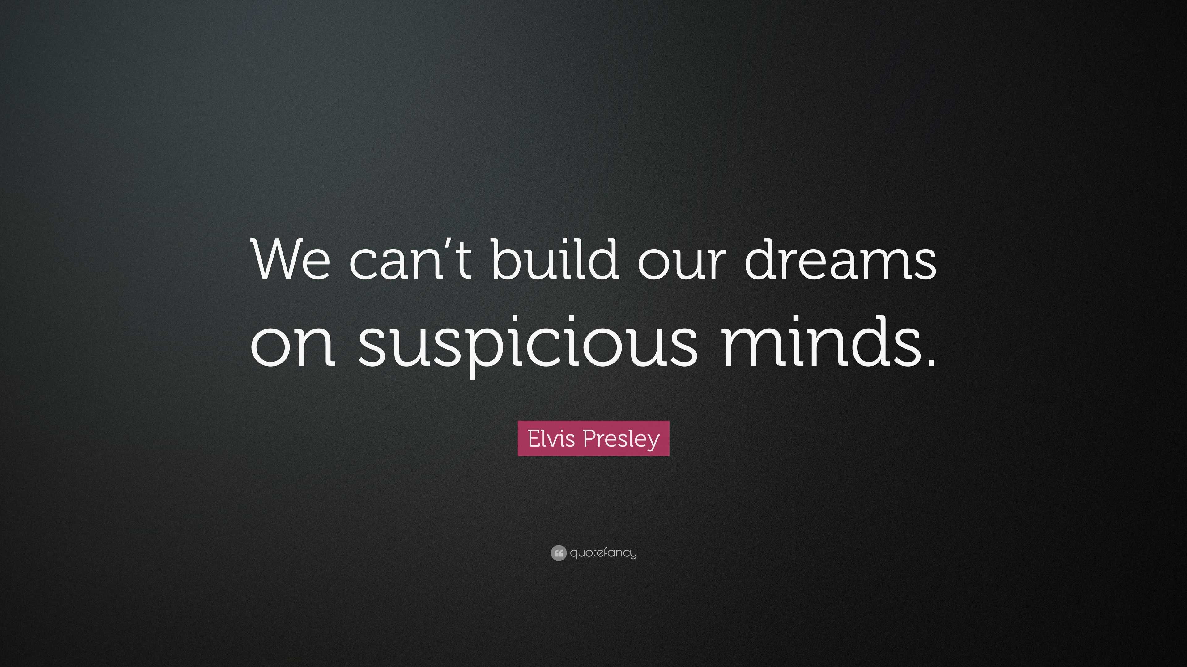 Elvis Presley Quote: “We can’t build our dreams on suspicious minds.”