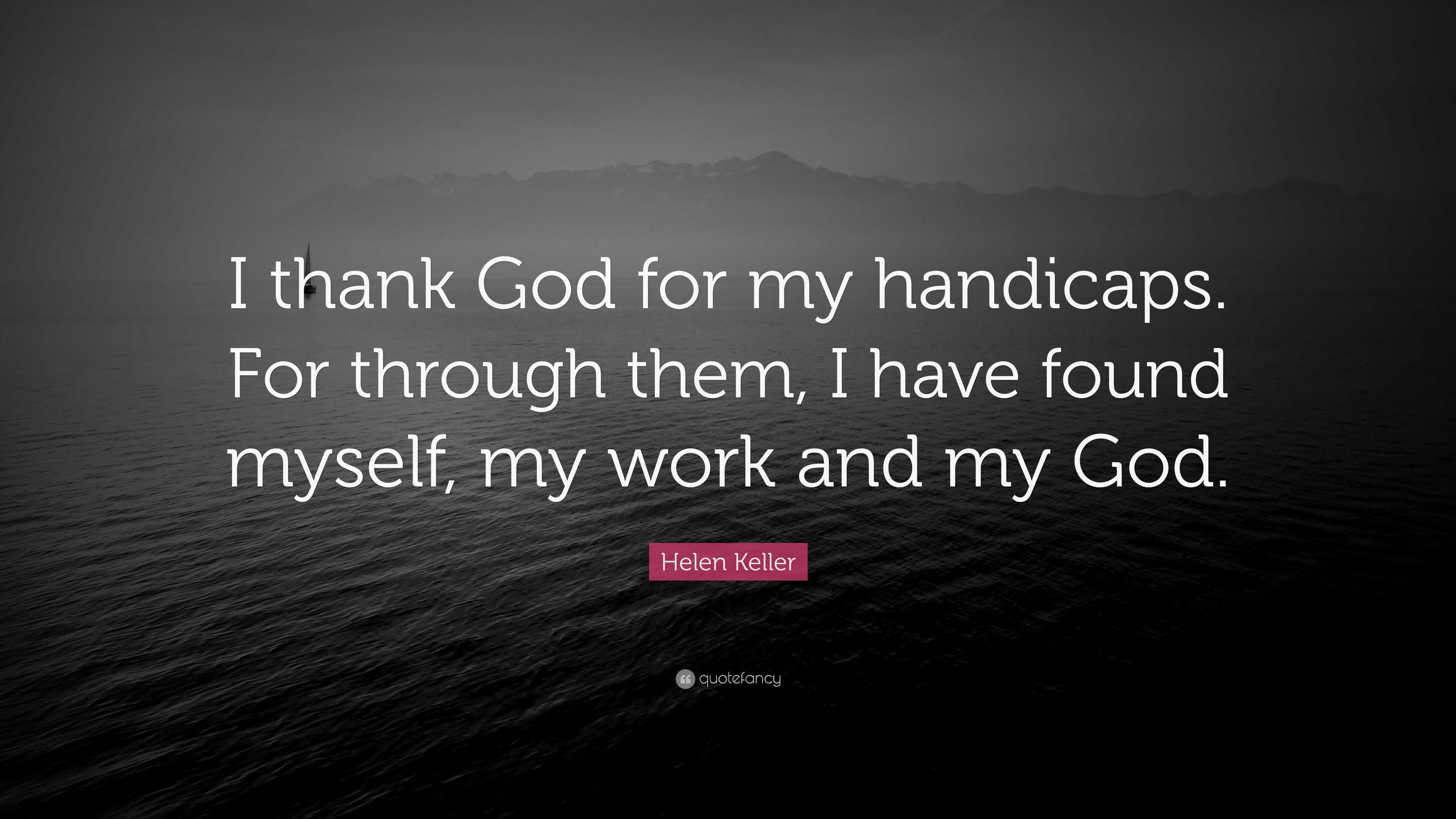 Helen Keller Quote: “I thank God for my handicaps. For through them, I ...