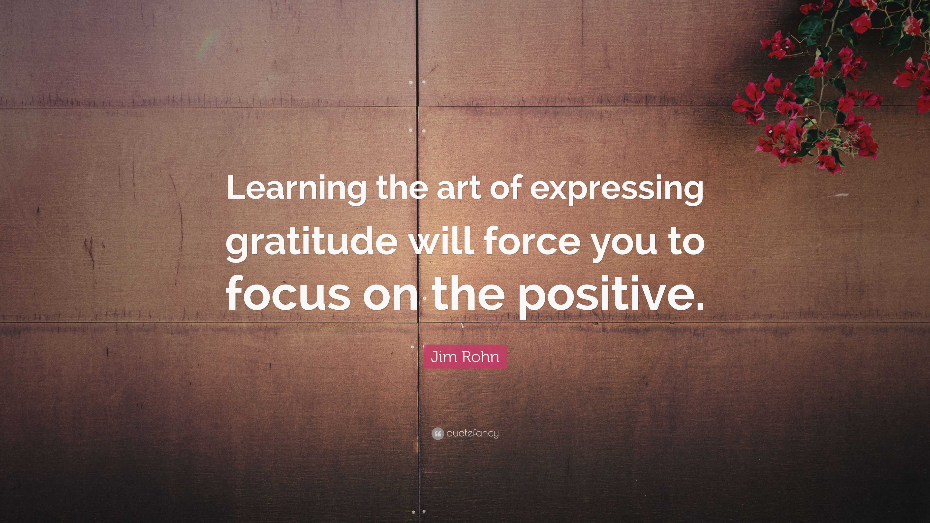 Jim Rohn Quote: “Learning the art of expressing gratitude will force ...