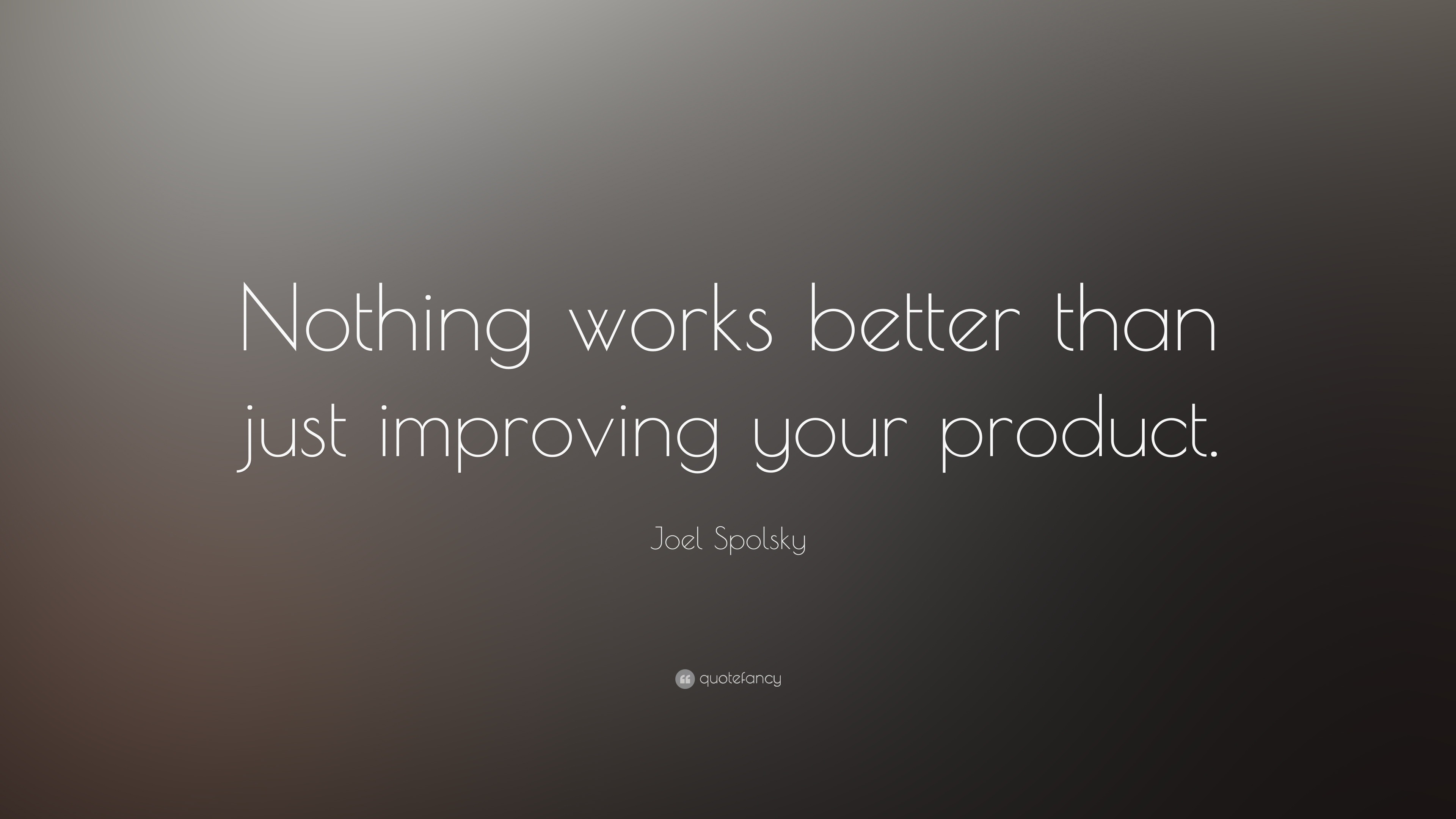 Joel Spolsky Quote: “Nothing works better than just improving your ...