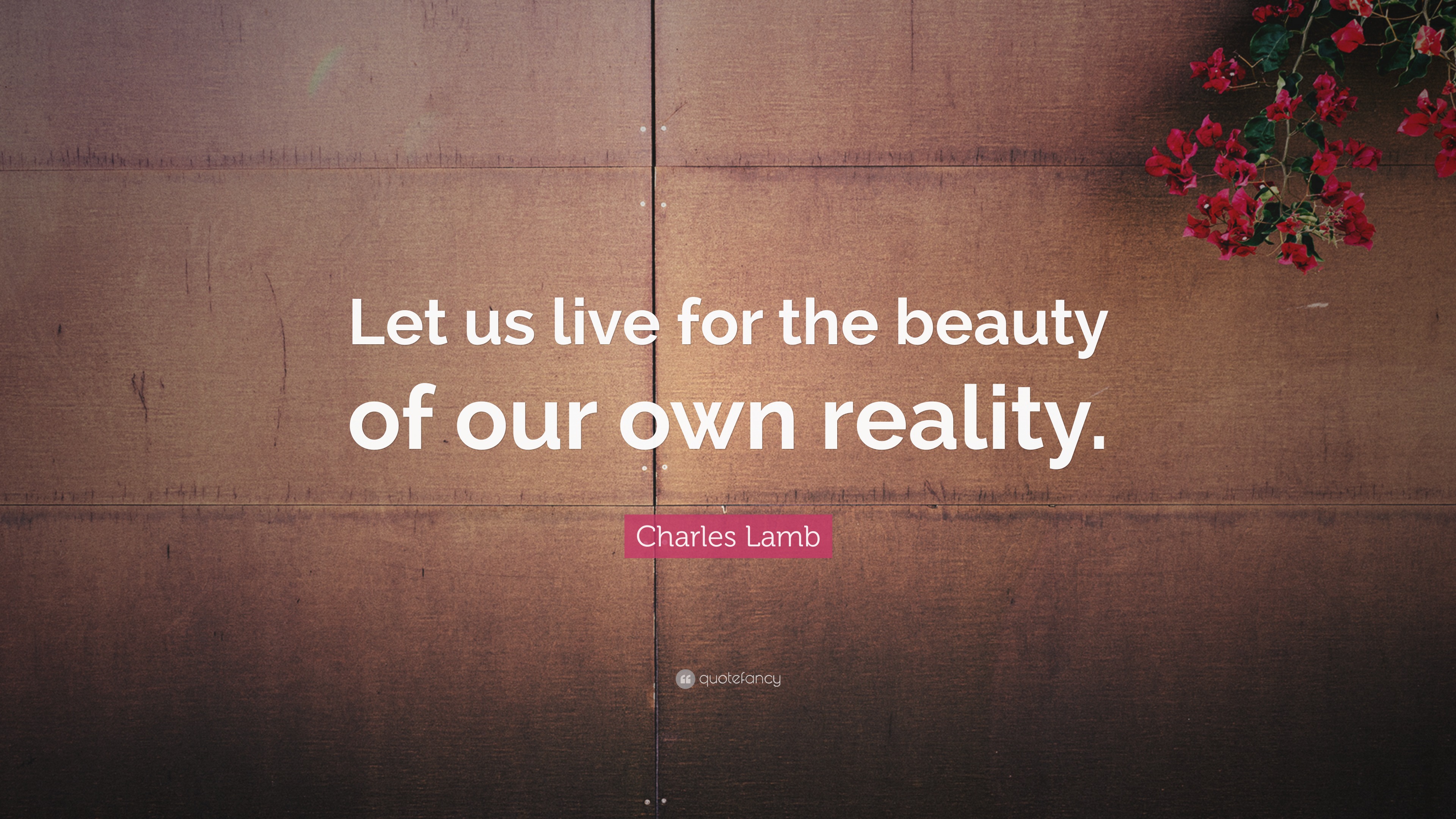 Charles Lamb Quote: “Let us live for the beauty of our own reality.”