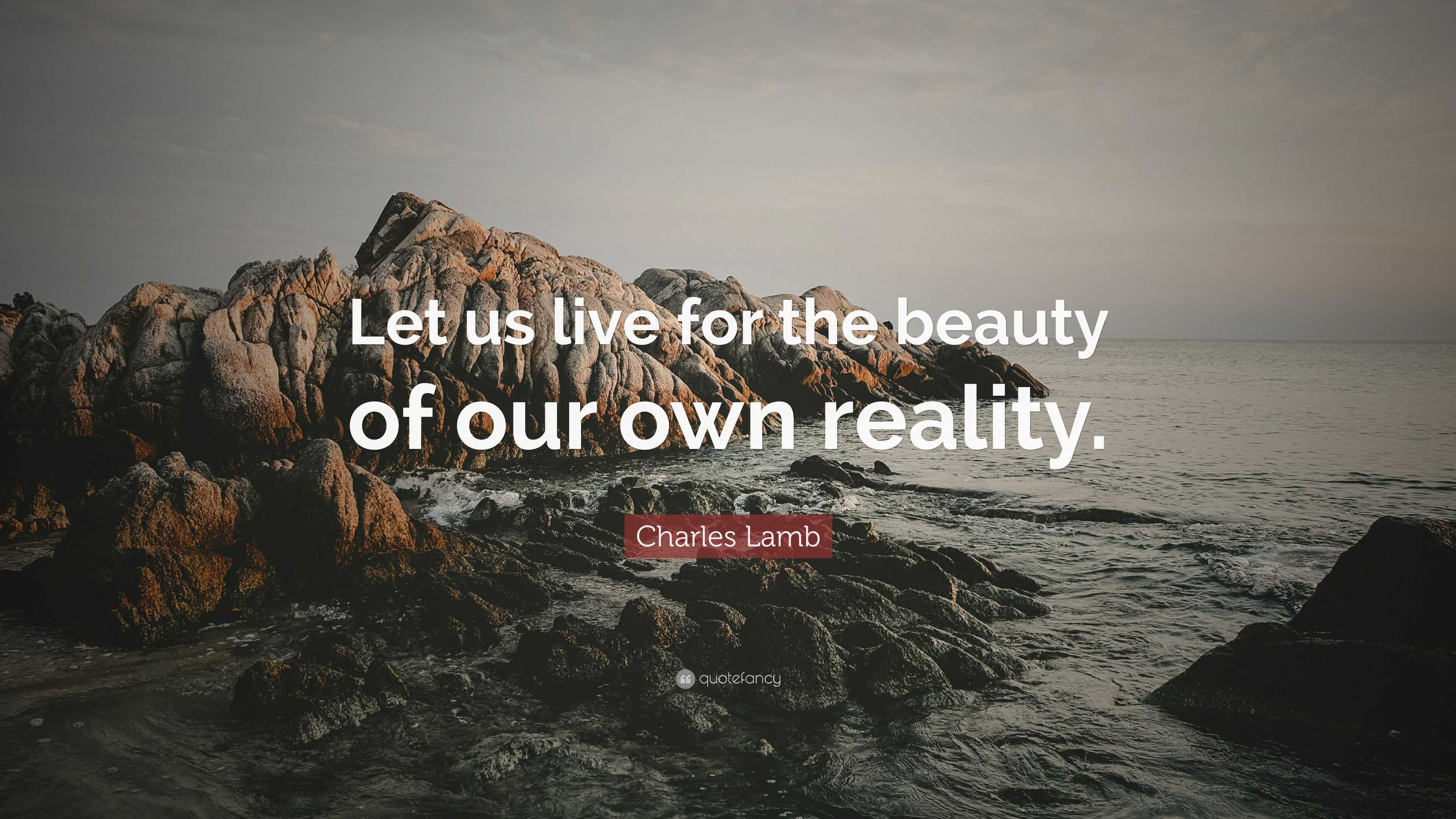 Charles Lamb Quote: “Let us live for the beauty of our own reality.”