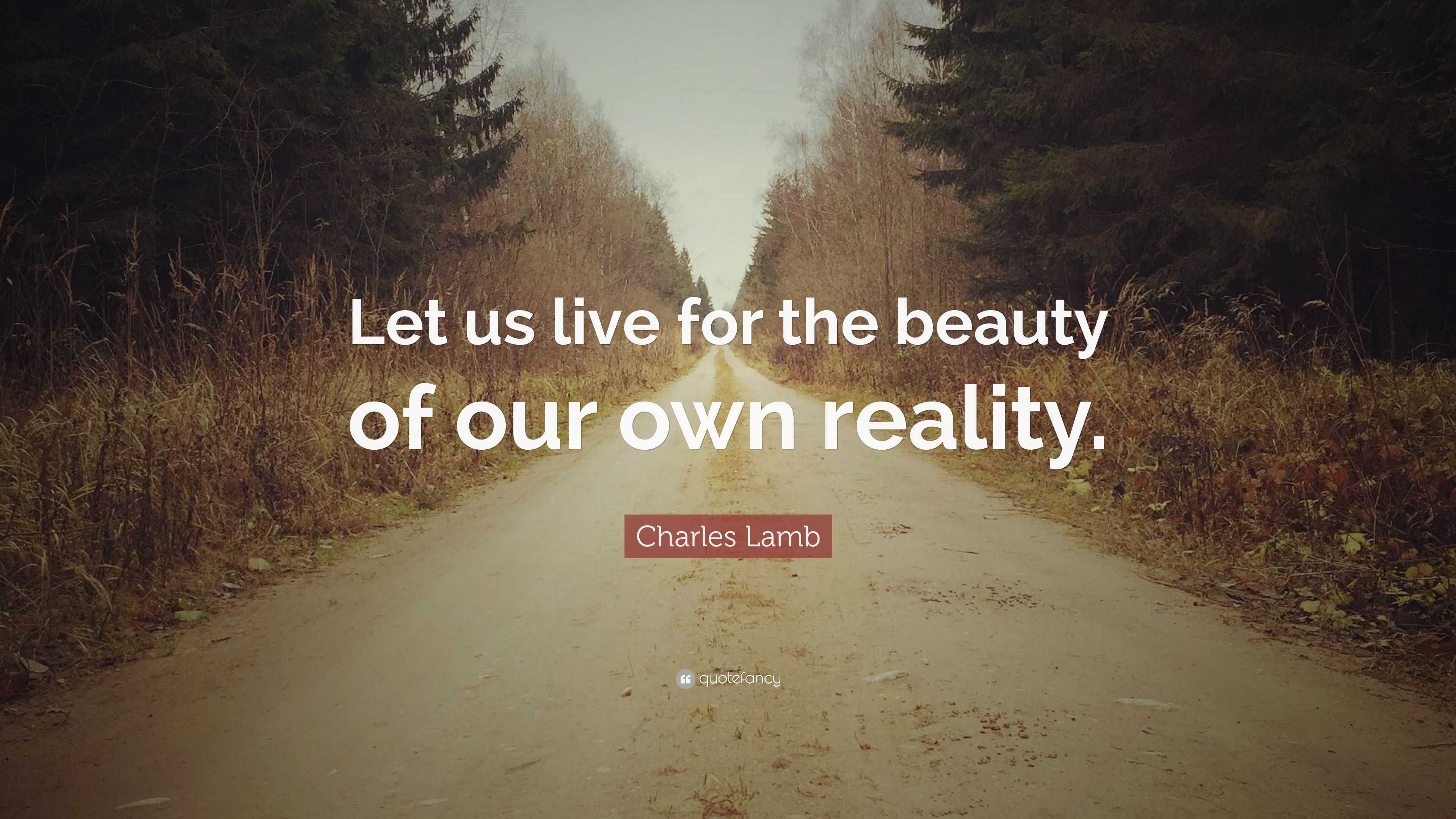 Charles Lamb Quote: “Let us live for the beauty of our own reality.”
