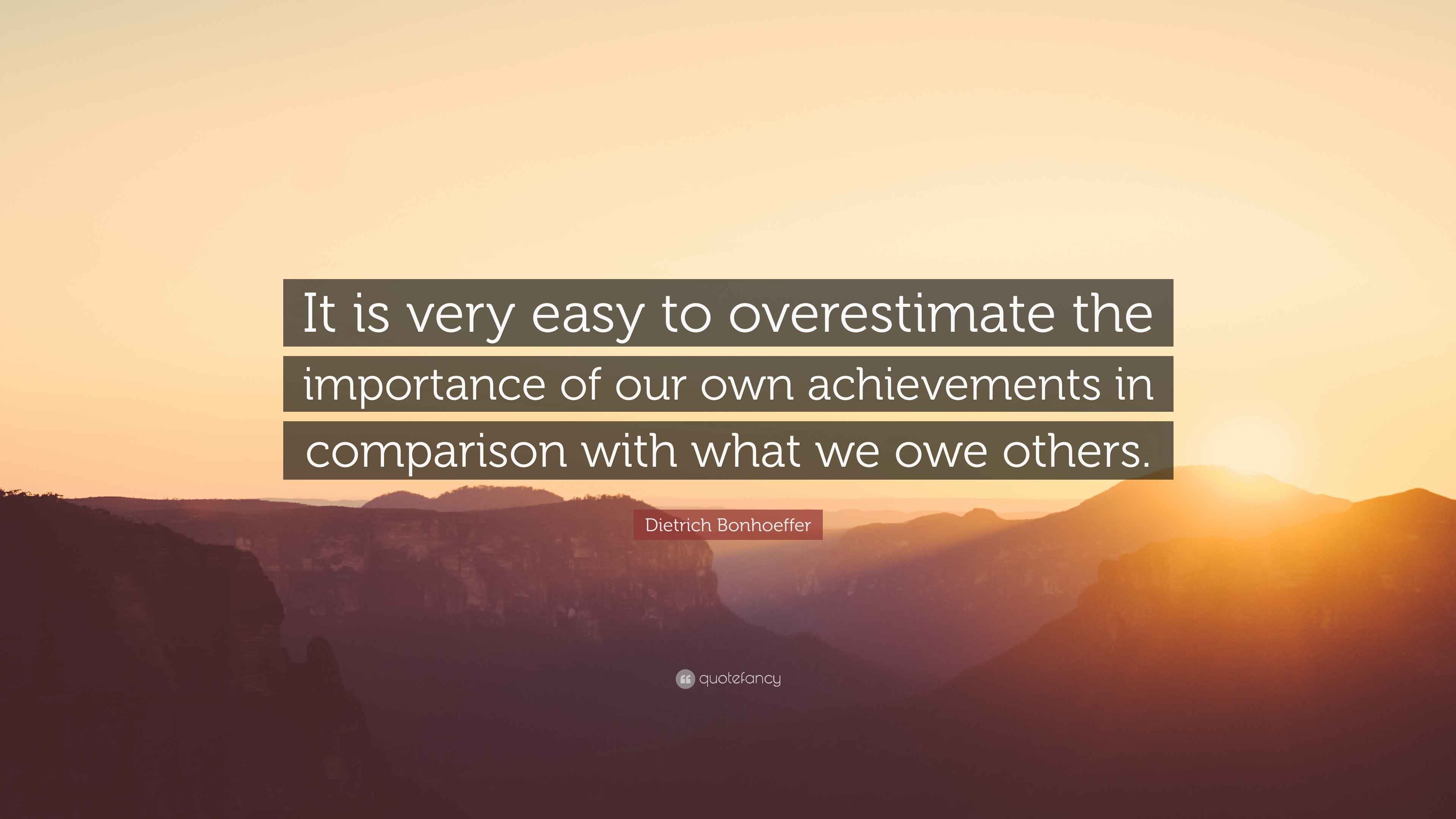 Dietrich Bonhoeffer Quote: “It is very easy to overestimate the ...