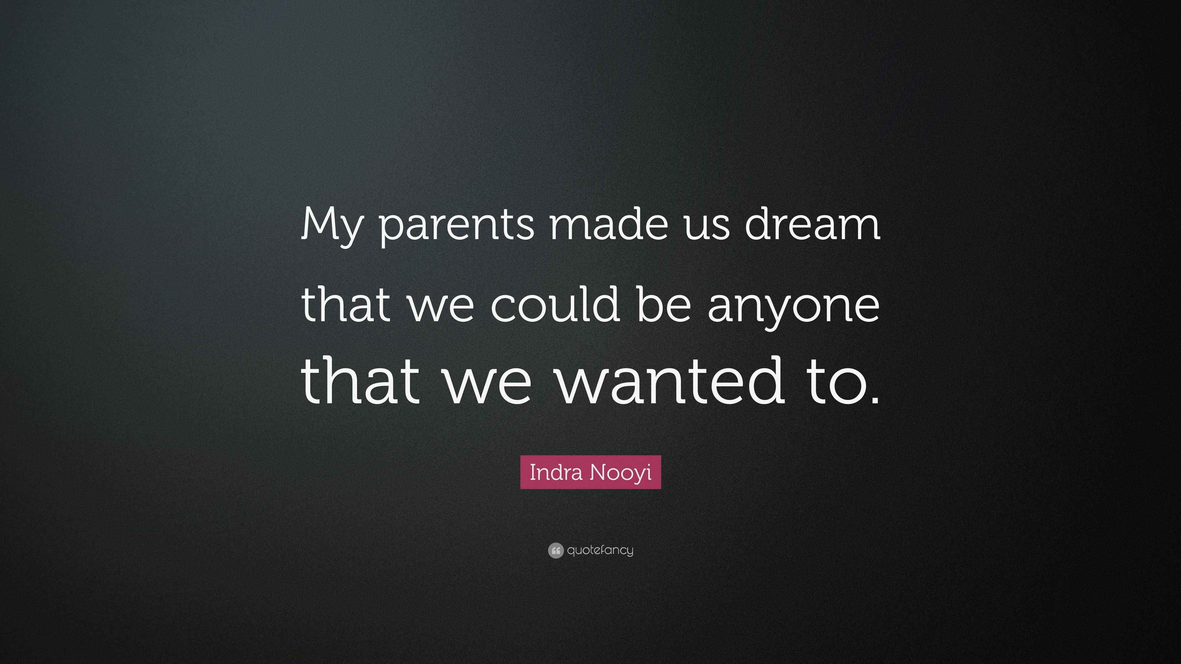 Indra Nooyi Quote: “My parents made us dream that we could be anyone ...