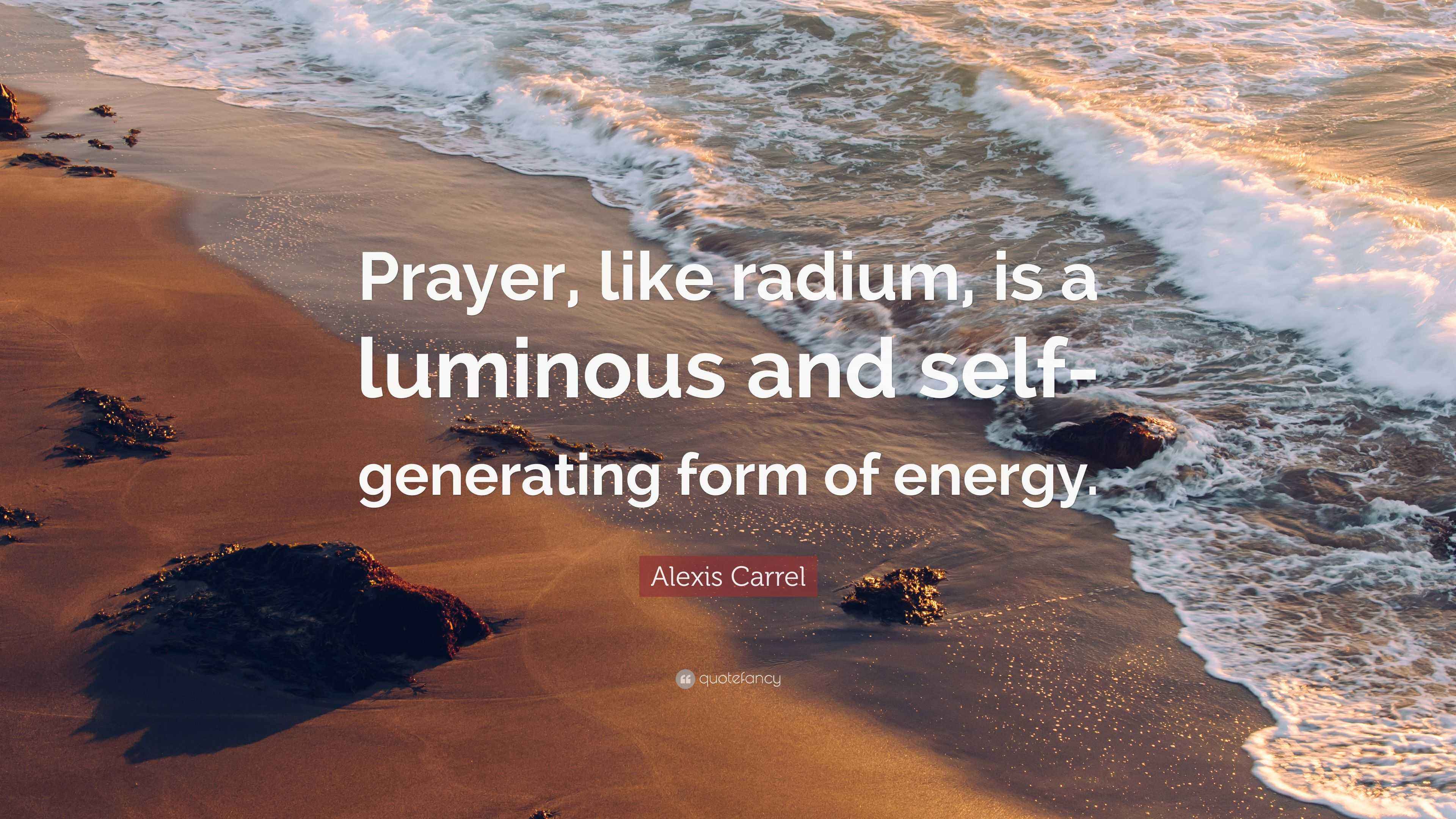 Alexis Carrel Quote: “Prayer, like radium, is a luminous and self ...