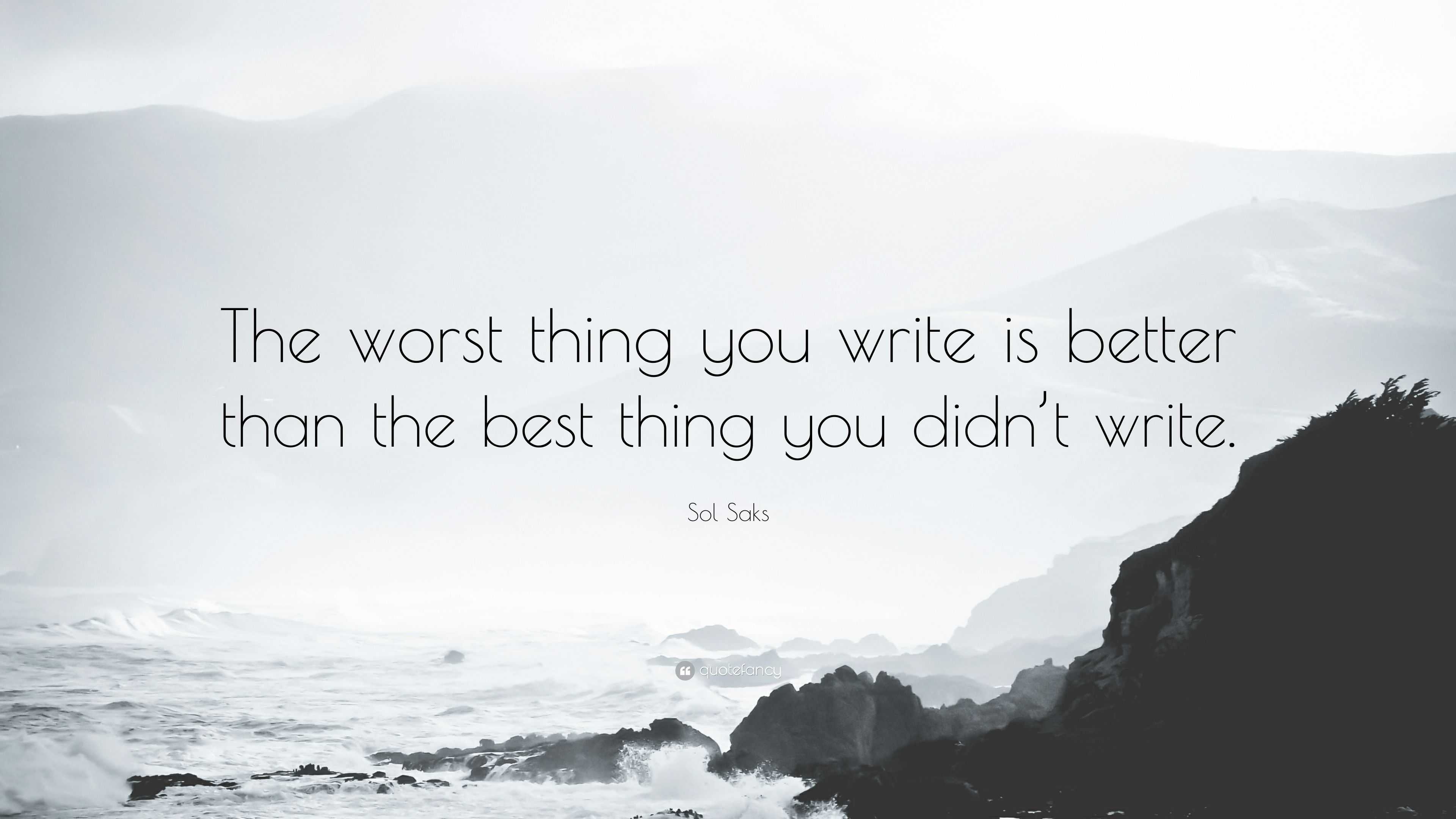 Sol Saks Quote: “The worst thing you write is better than the best ...