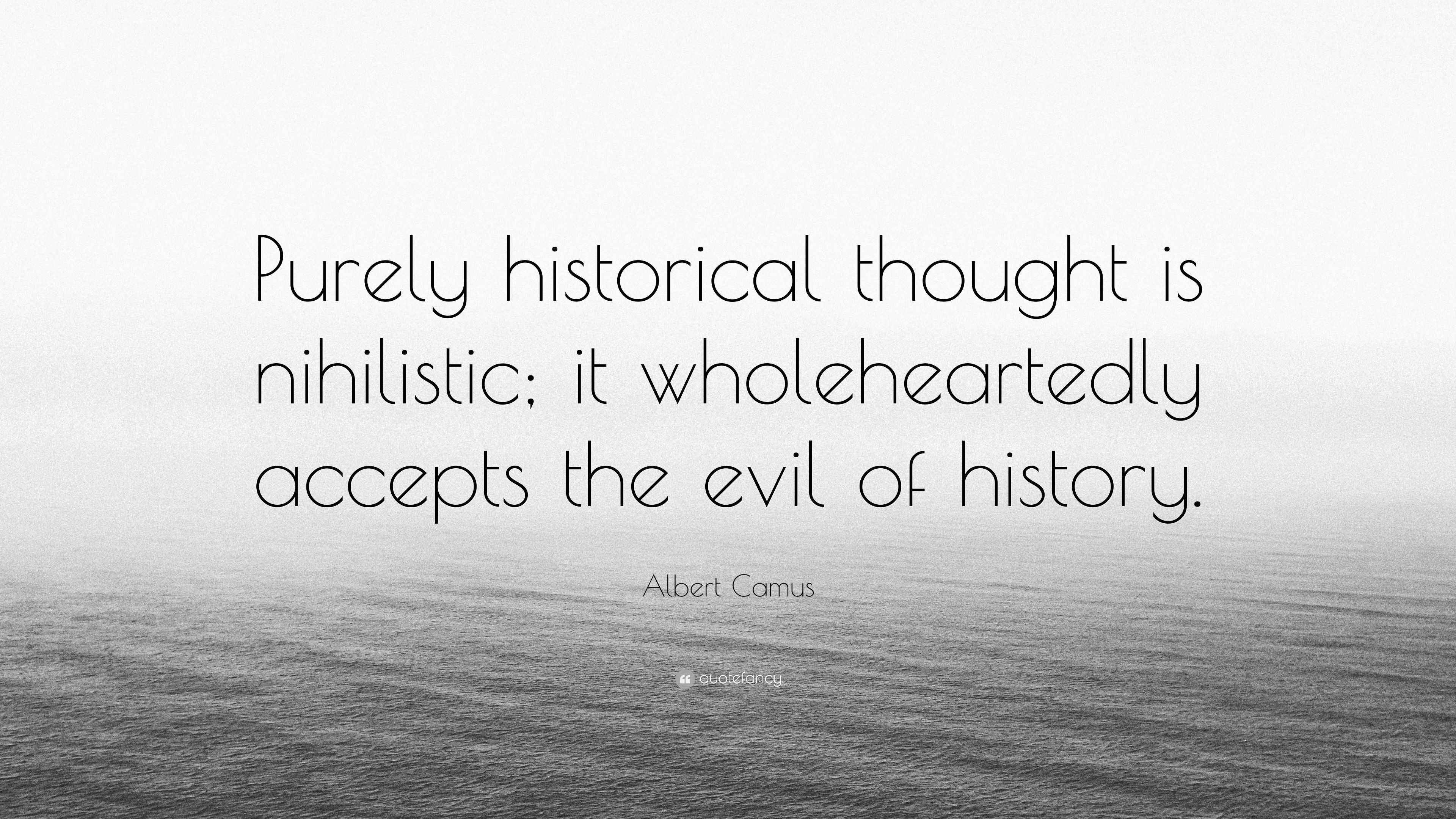 Albert Camus Quote: “Purely historical thought is nihilistic; it ...