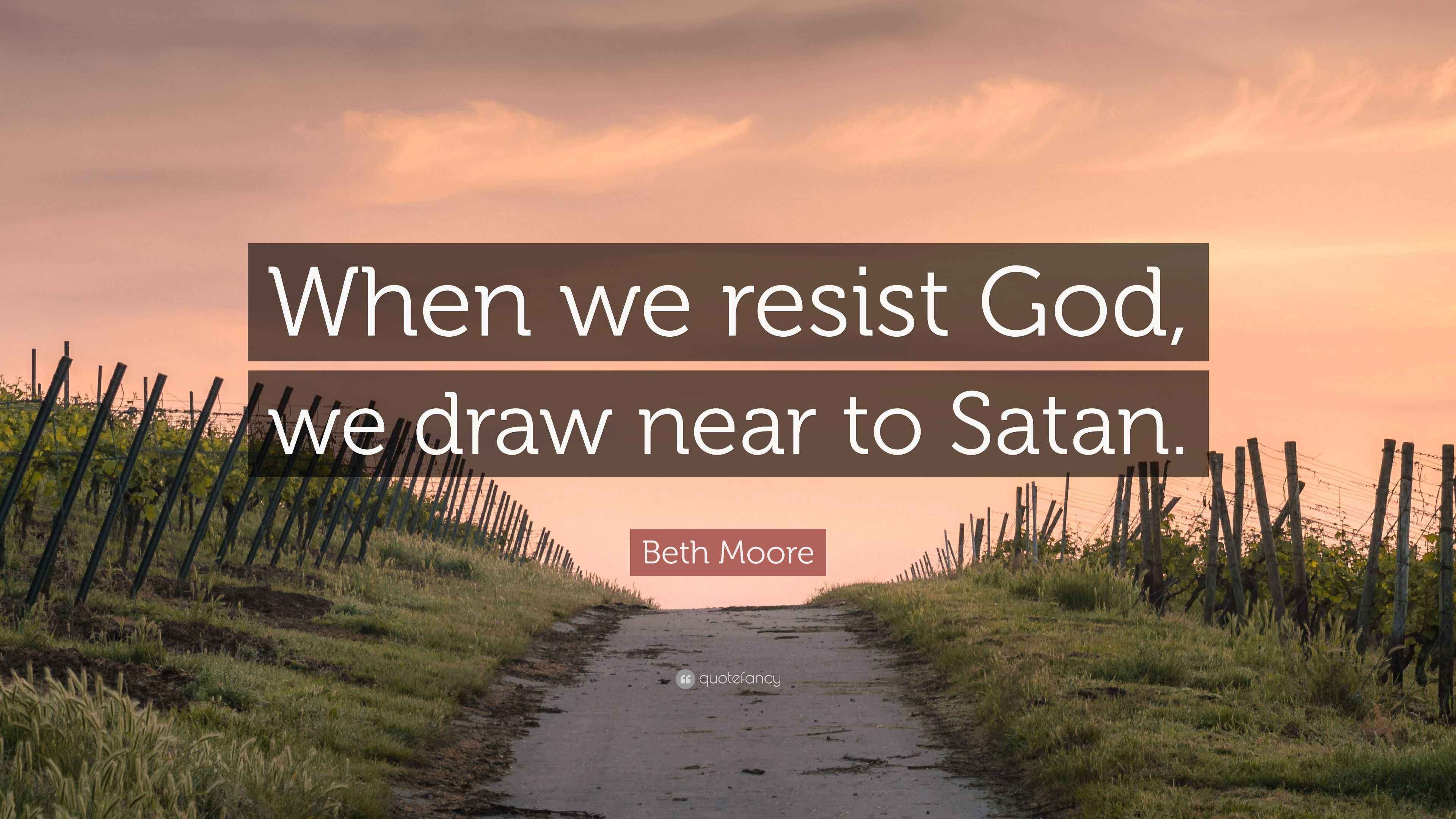 Beth Moore Quote: “When we resist God, we draw near to Satan.”