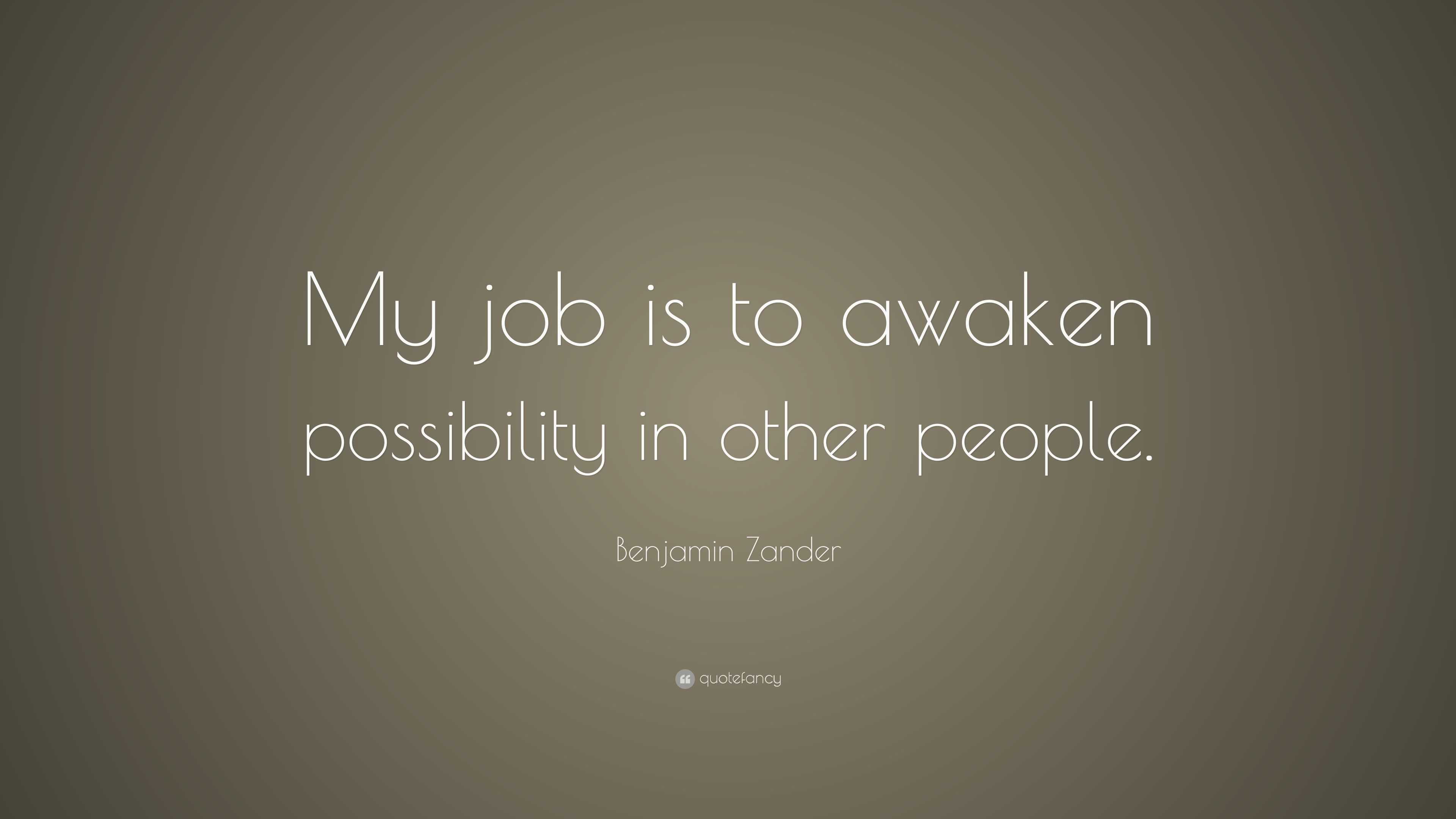 Benjamin Zander Quote: “My job is to awaken possibility in other people.”