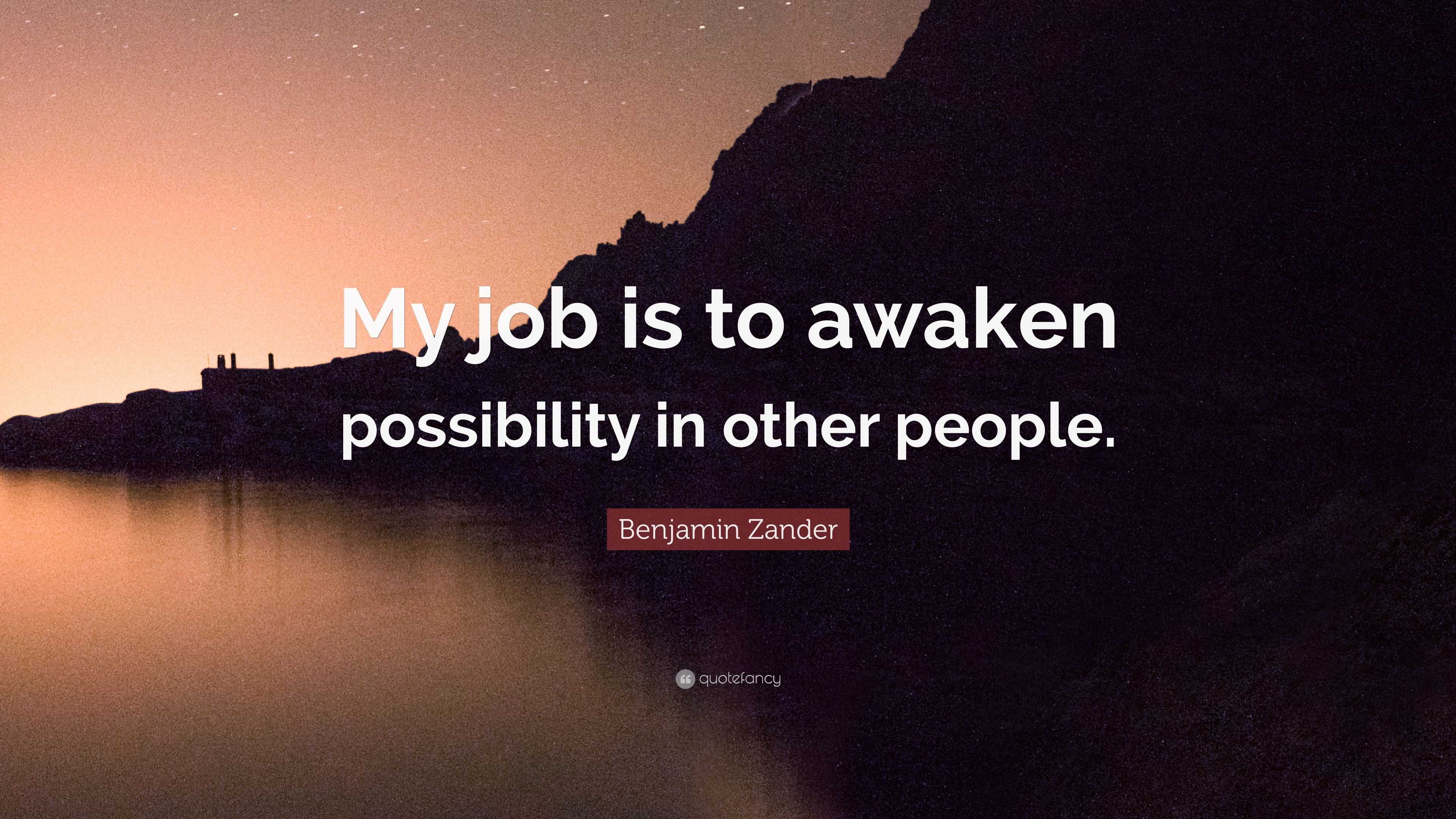 Benjamin Zander Quote: “My job is to awaken possibility in other people.”