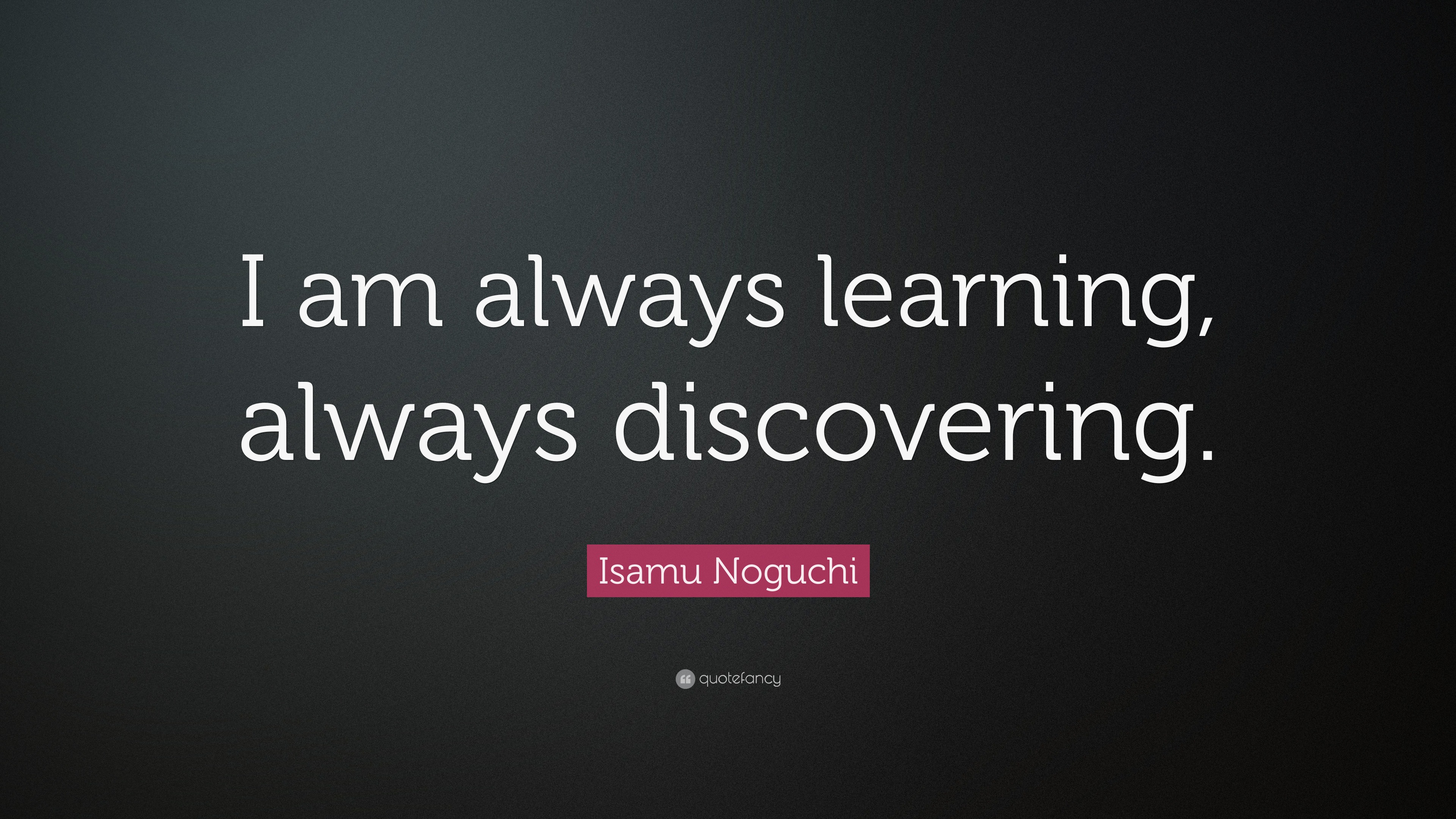 Isamu Noguchi Quote: “I am always learning, always discovering.”