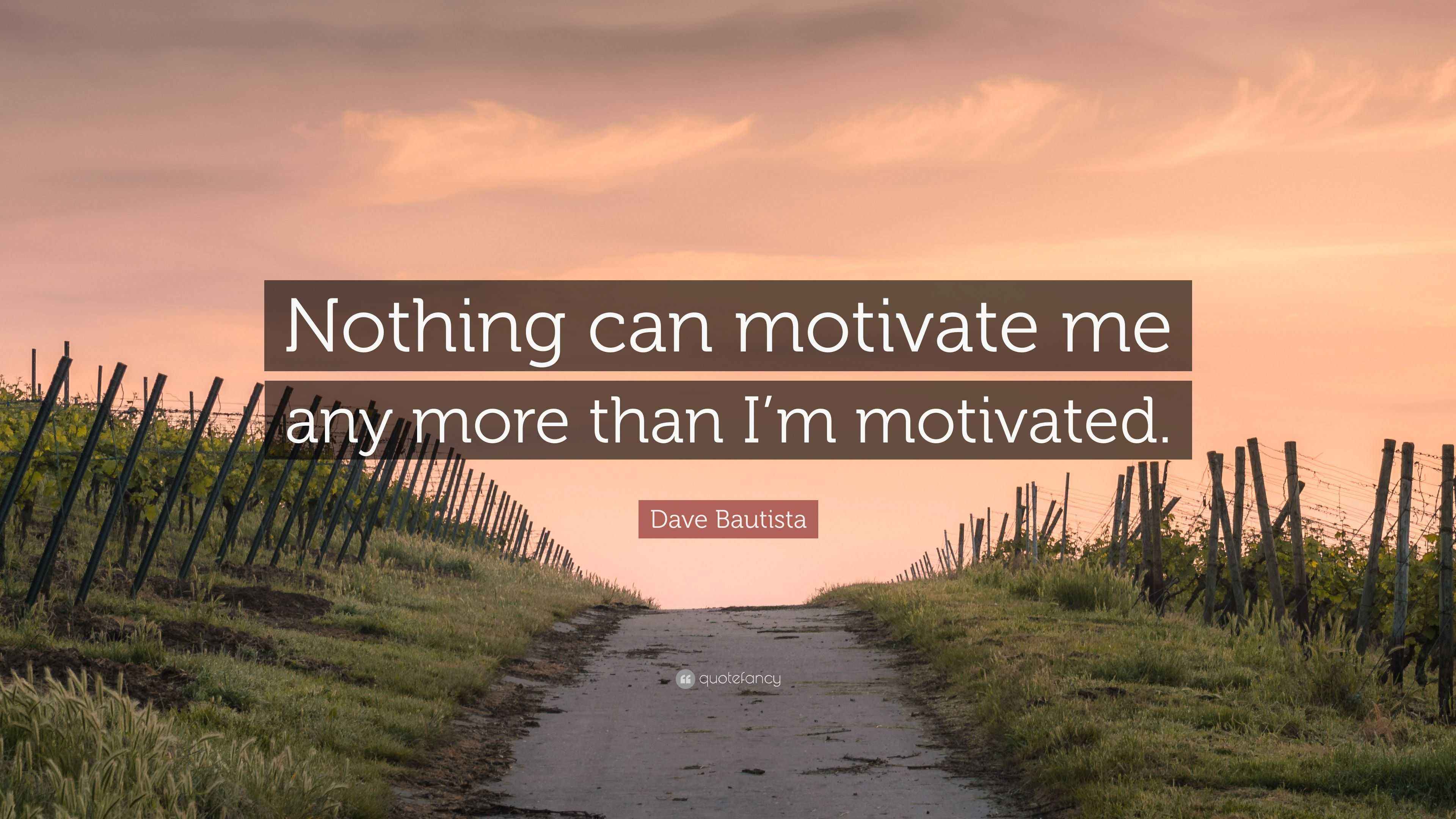 Dave Bautista Quote: “Nothing can motivate me any more than I’m motivated.”