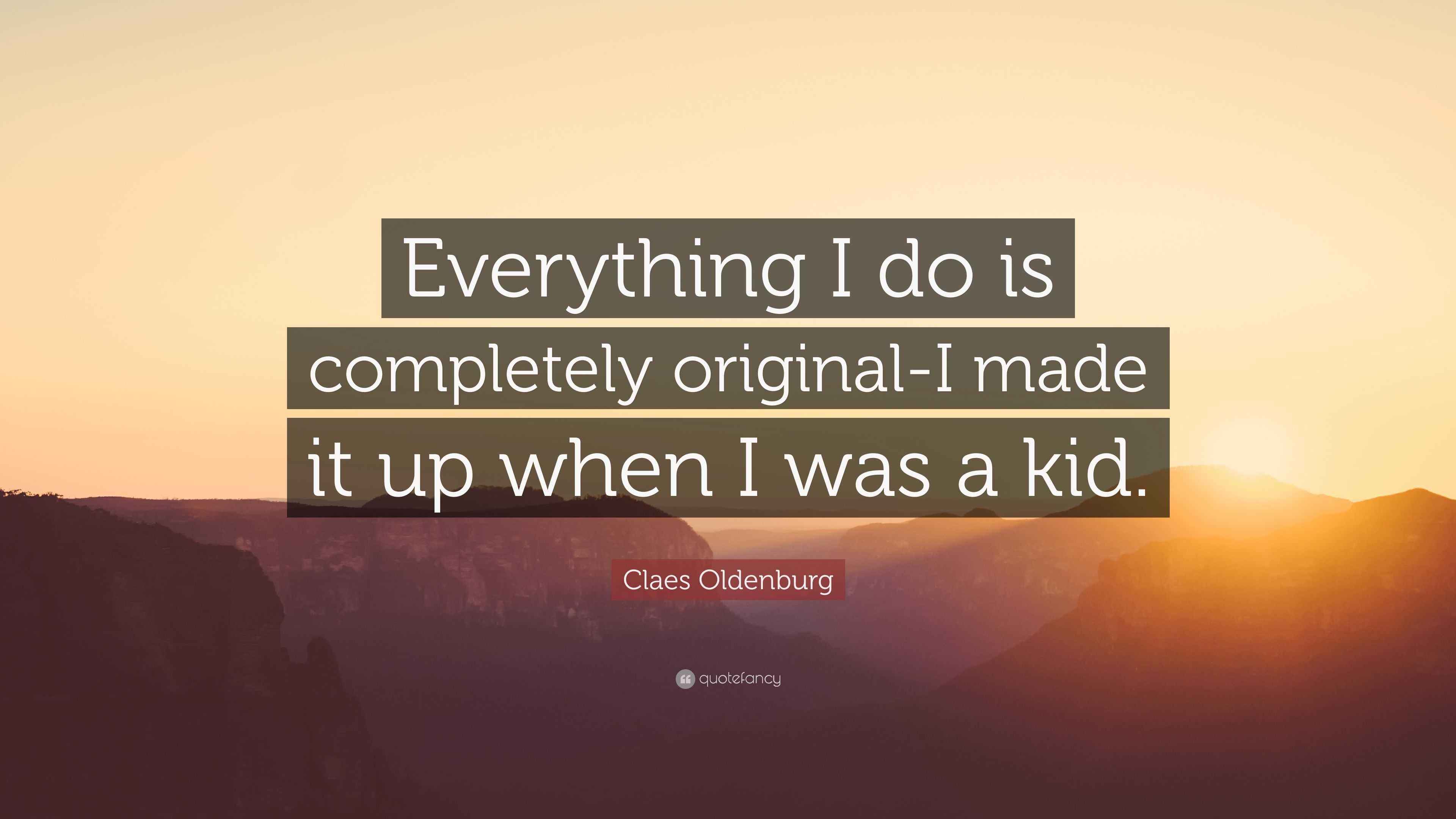 Claes Oldenburg Quote: “Everything I do is completely original-I made ...
