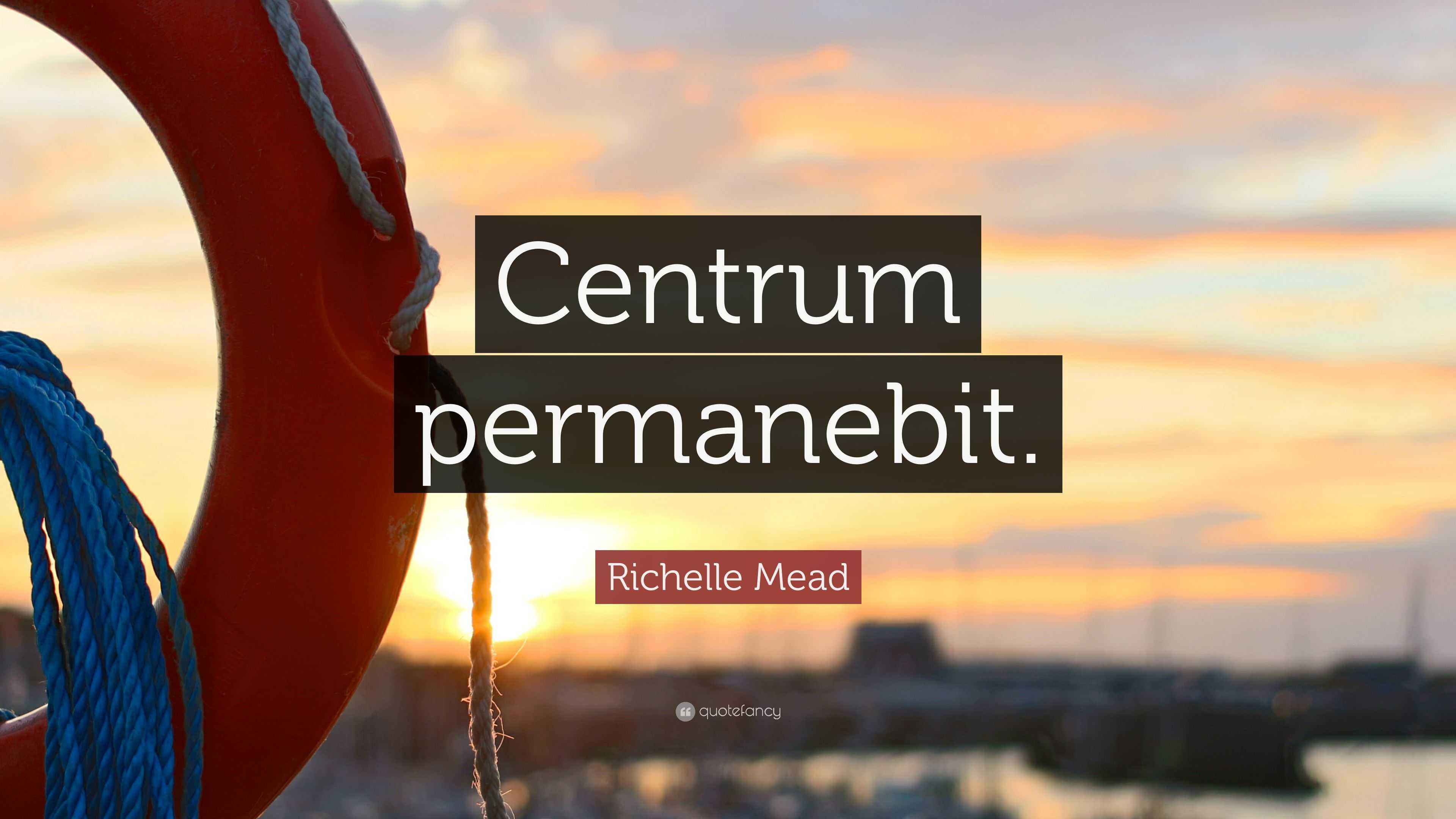Richelle Mead Quote: “Centrum permanebit.”