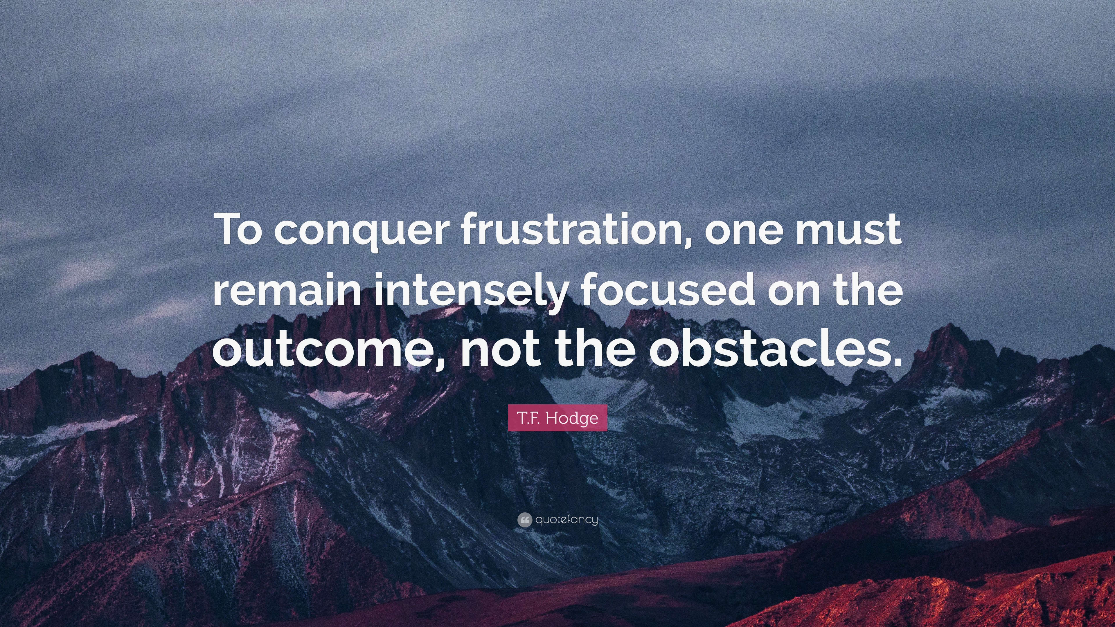 T.F. Hodge Quote: “To conquer frustration, one must remain intensely ...