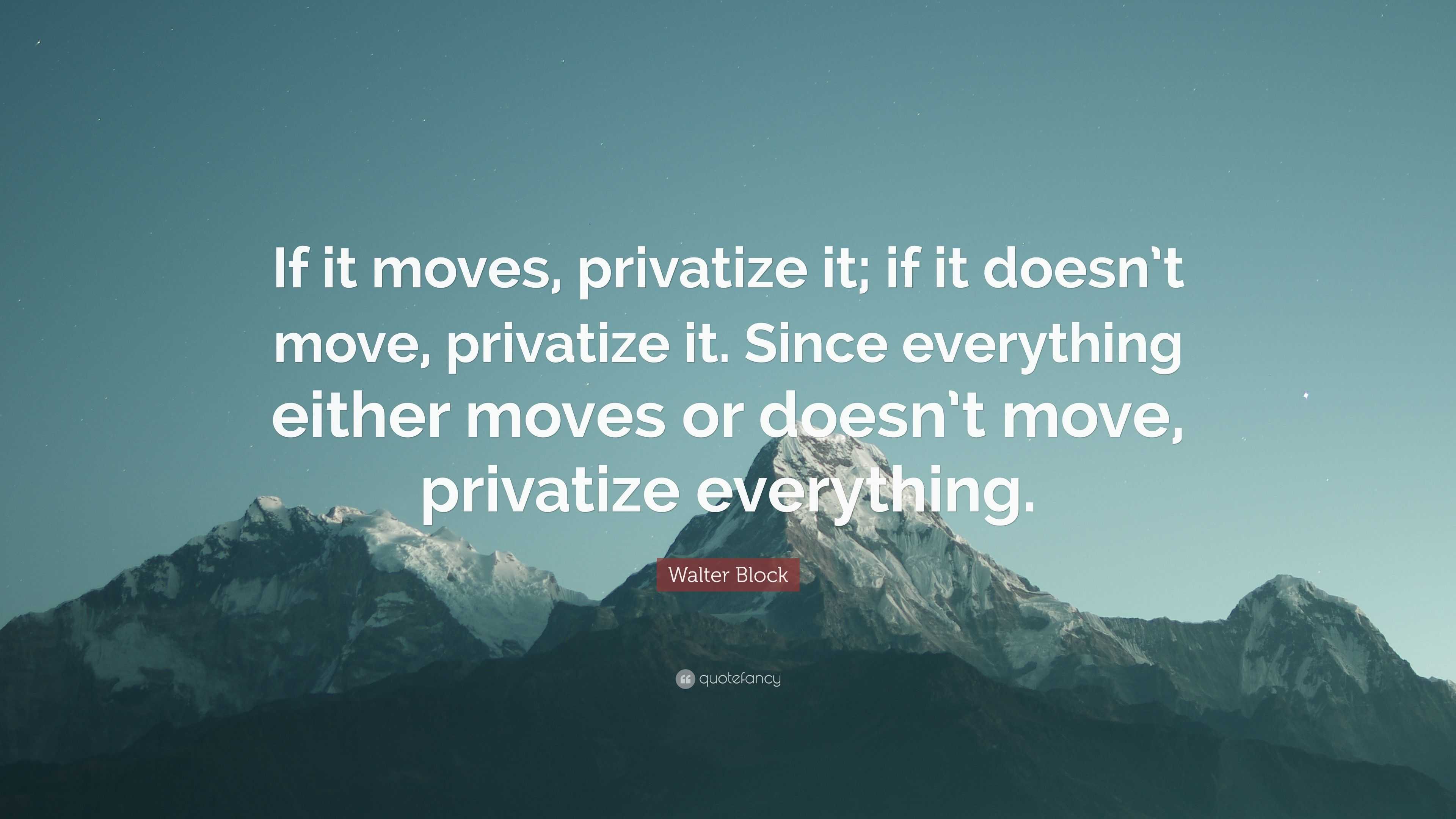 Walter Block Quote: “If it moves, privatize it; if it doesn’t move ...