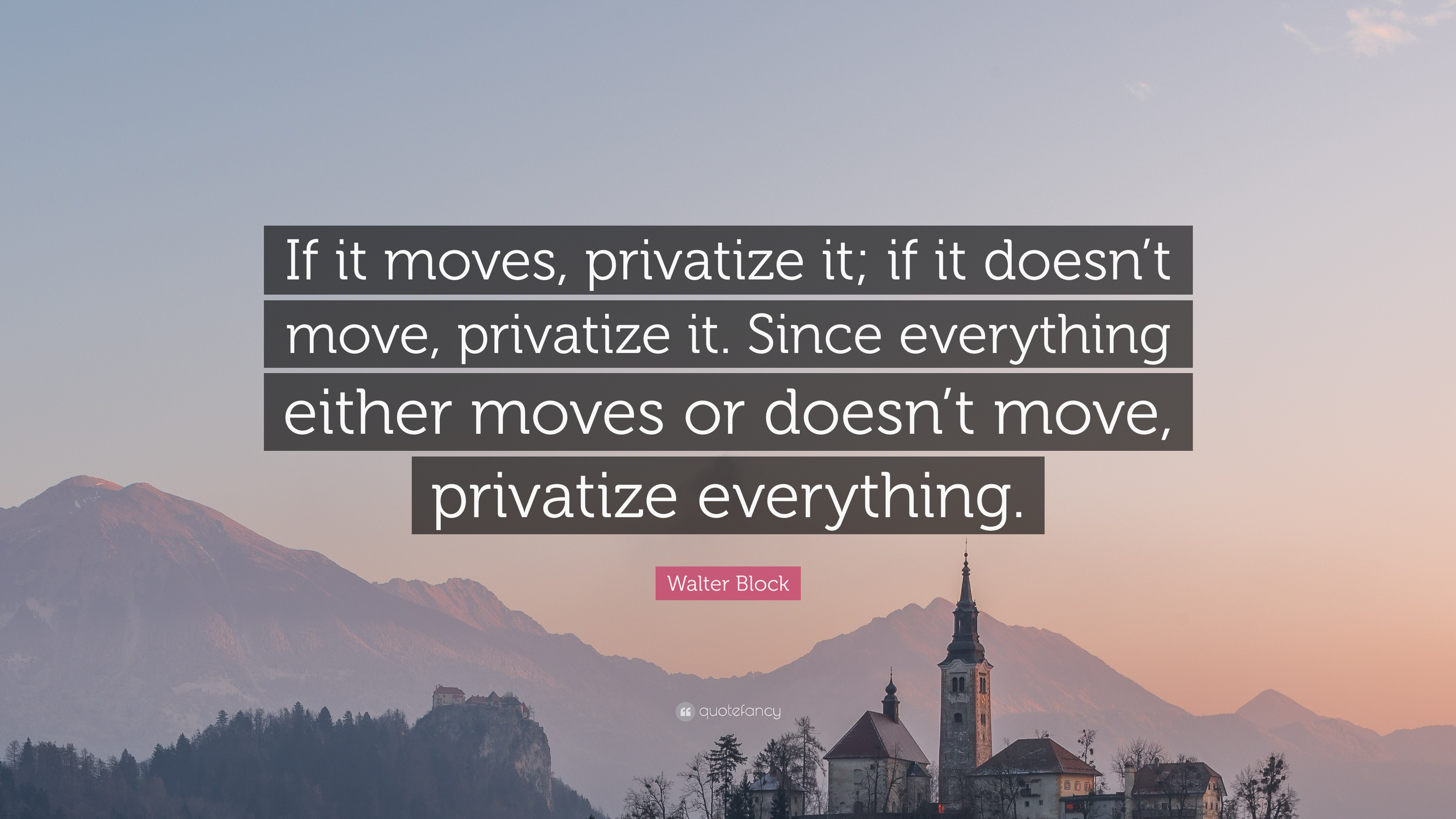 Walter Block Quote: “If it moves, privatize it; if it doesn’t move ...
