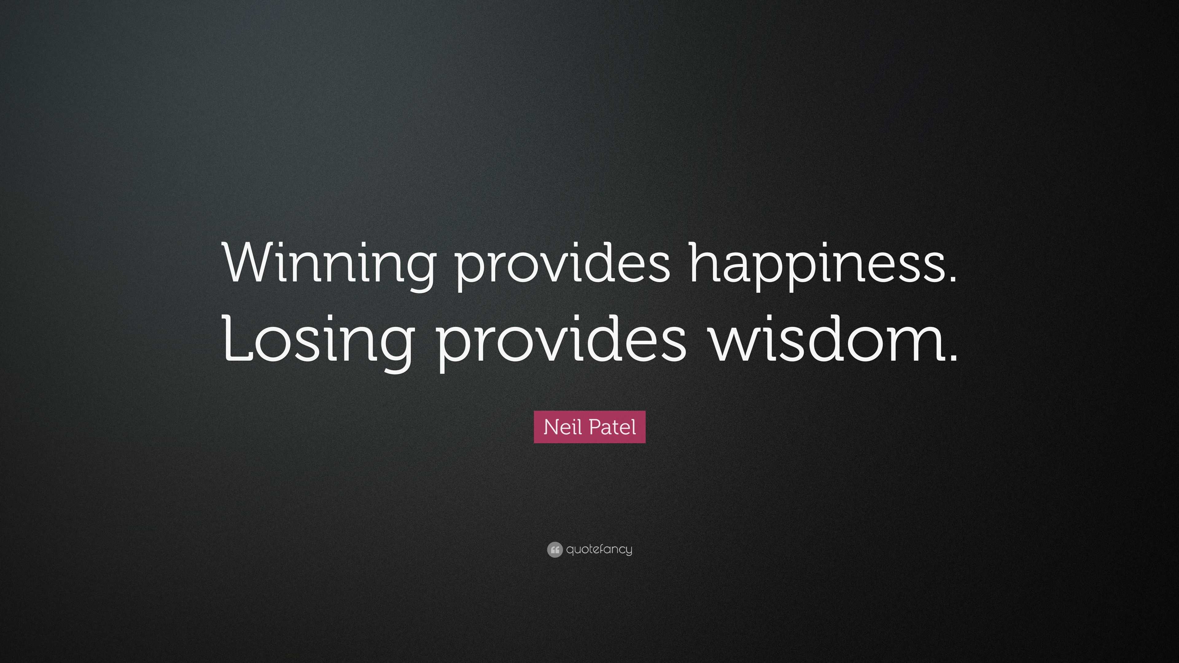 Neil Patel Quote: “Winning provides happiness. Losing provides wisdom.”