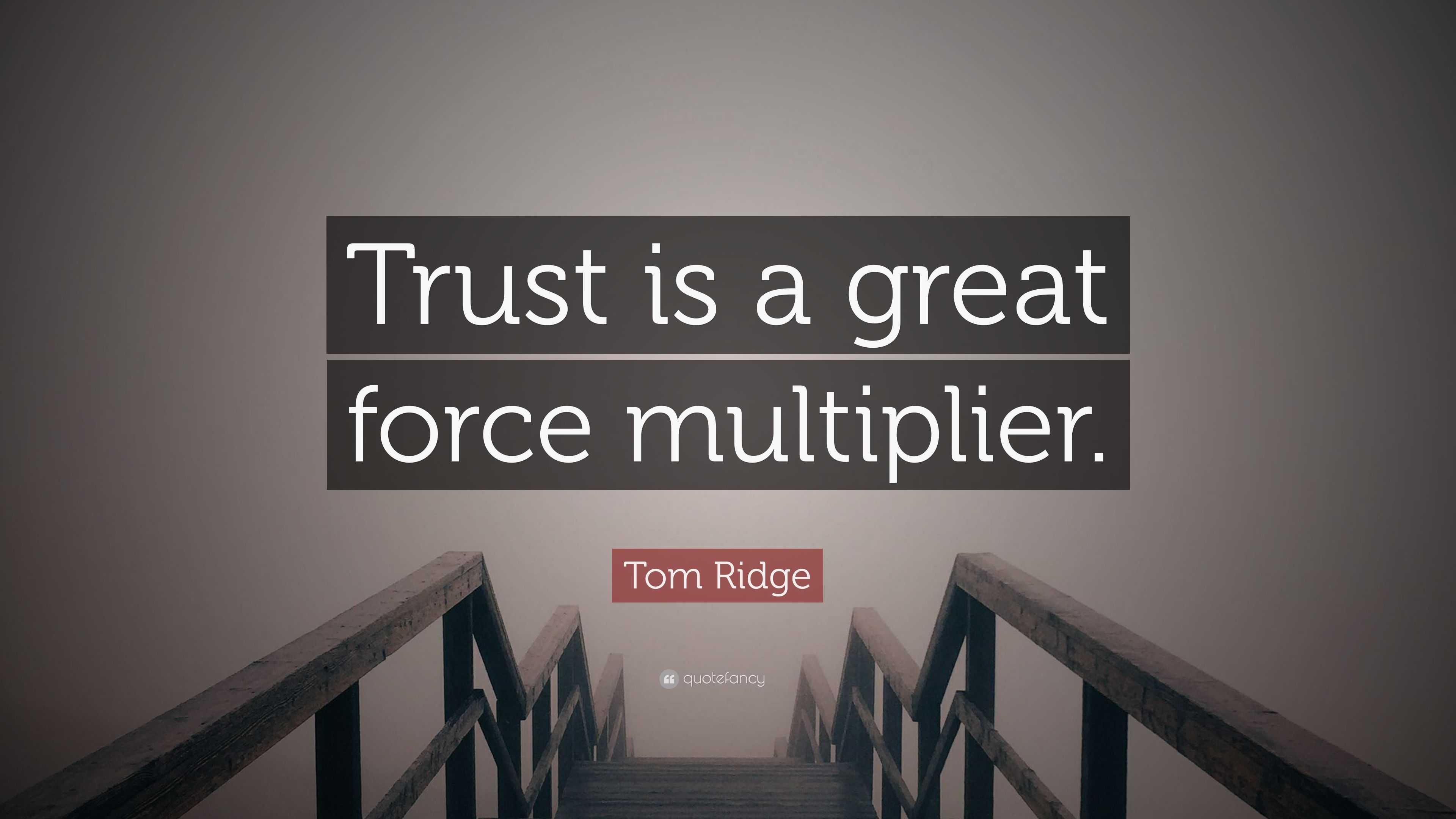 Tom Ridge Quote: “Trust is a great force multiplier.”