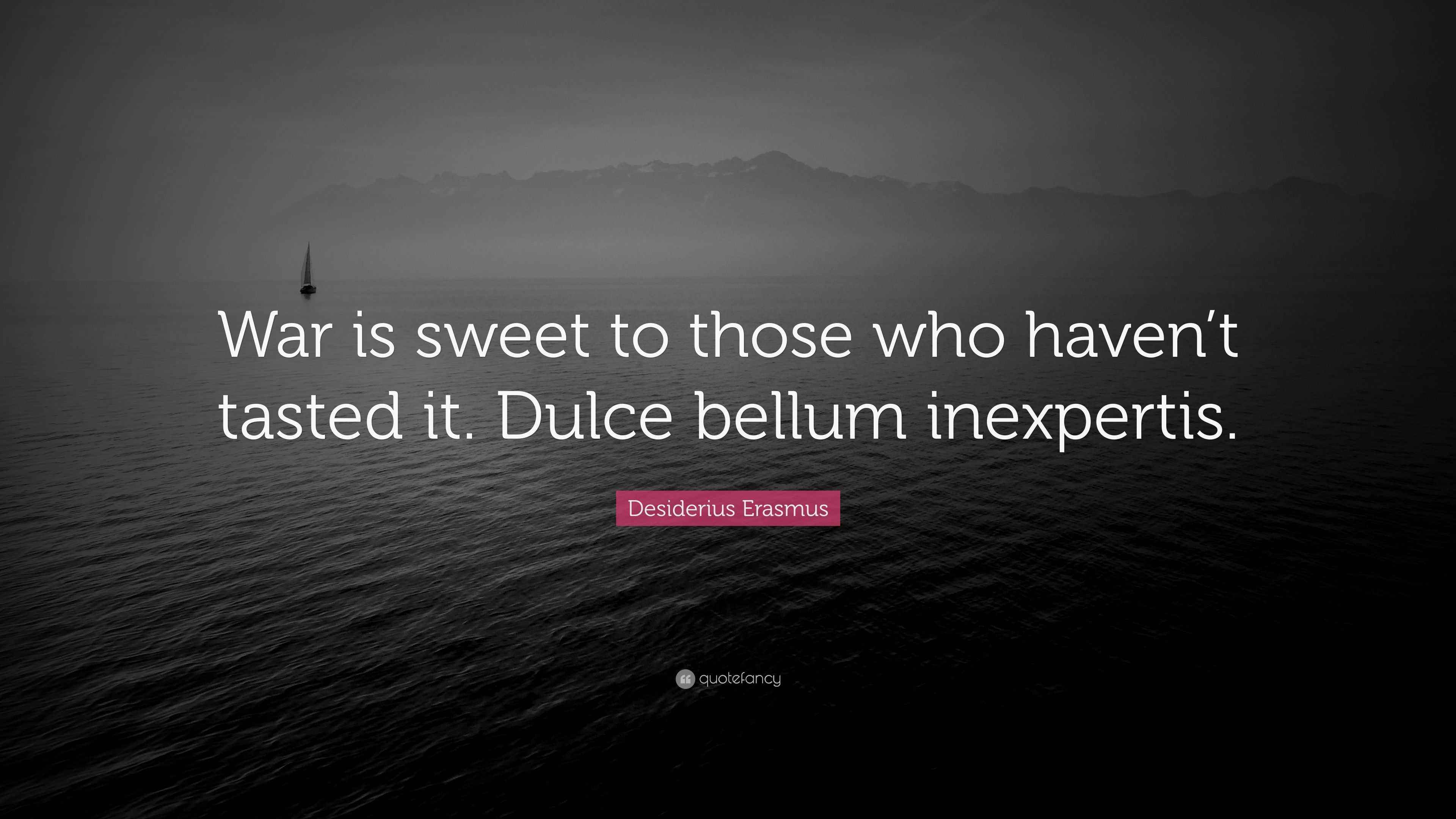 Desiderius Erasmus Quote: “War is sweet to those who haven’t tasted it ...