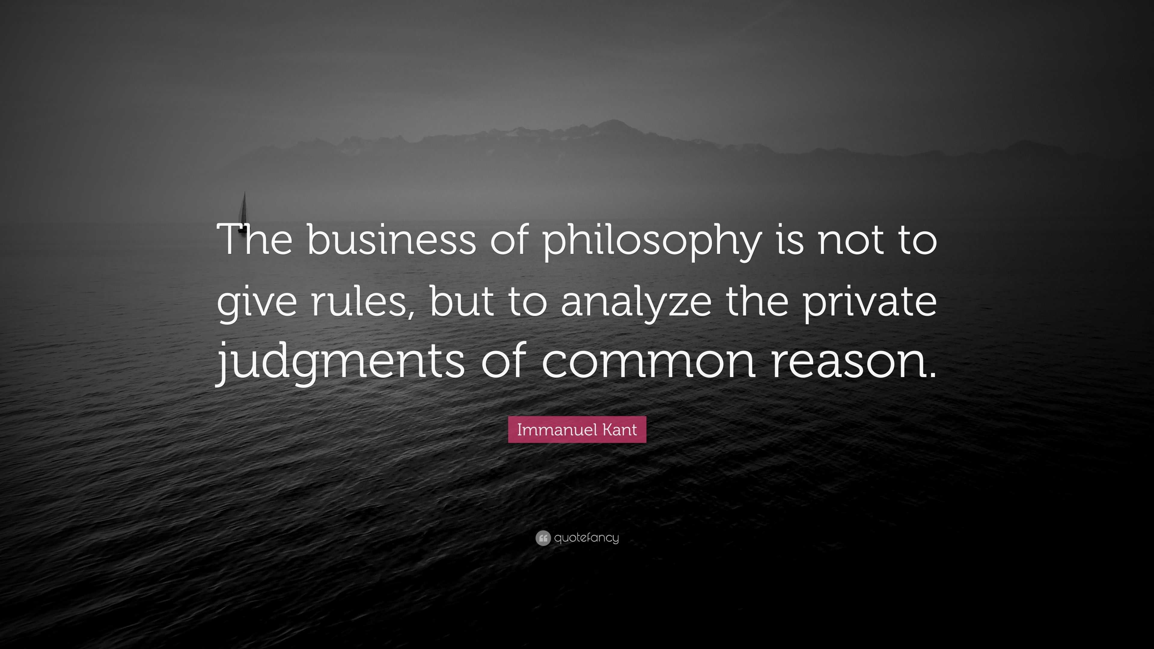 Immanuel Kant Quote: “The business of philosophy is not to give rules ...