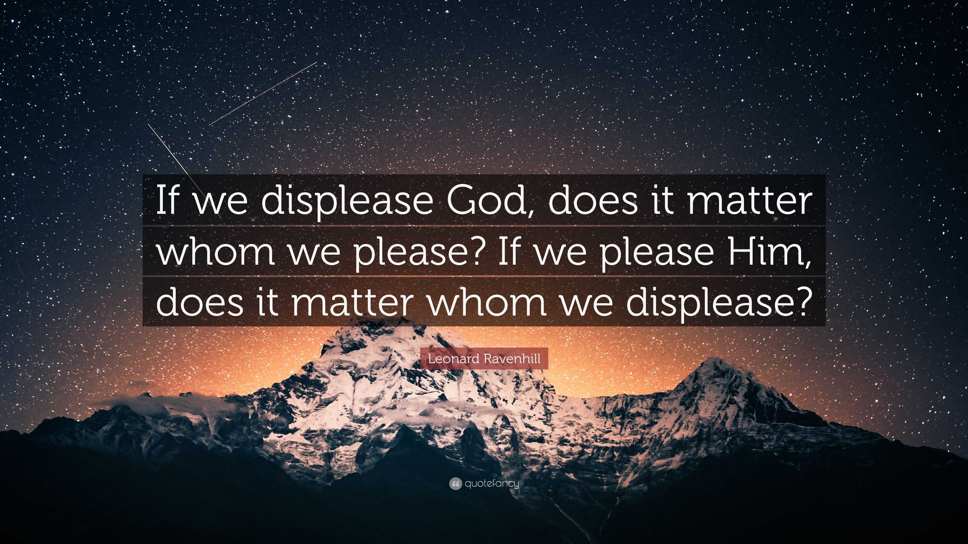 Leonard Ravenhill Quote: “If we displease God, does it matter whom we ...