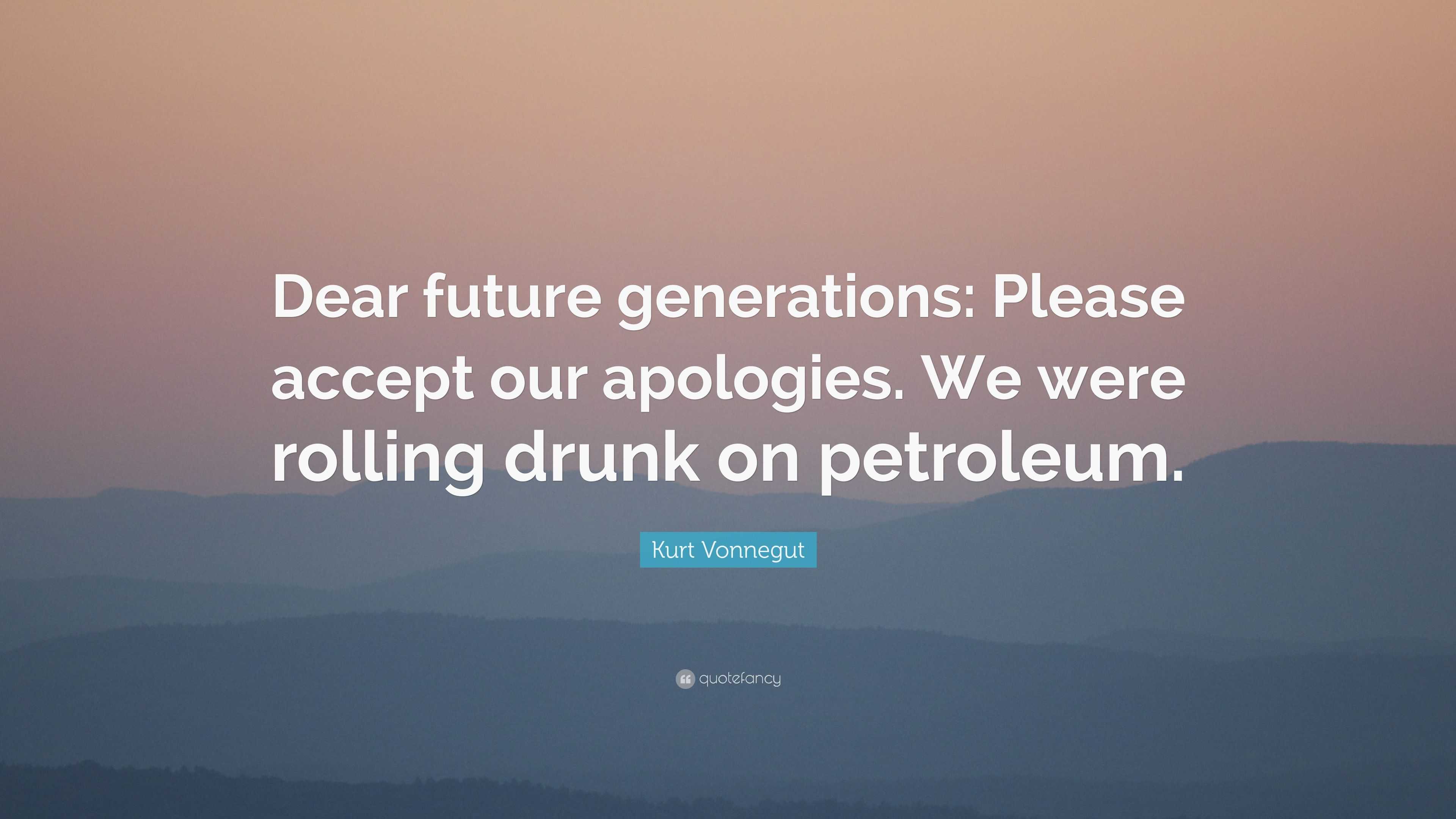 Kurt Vonnegut Quote: “Dear future generations: Please accept our ...
