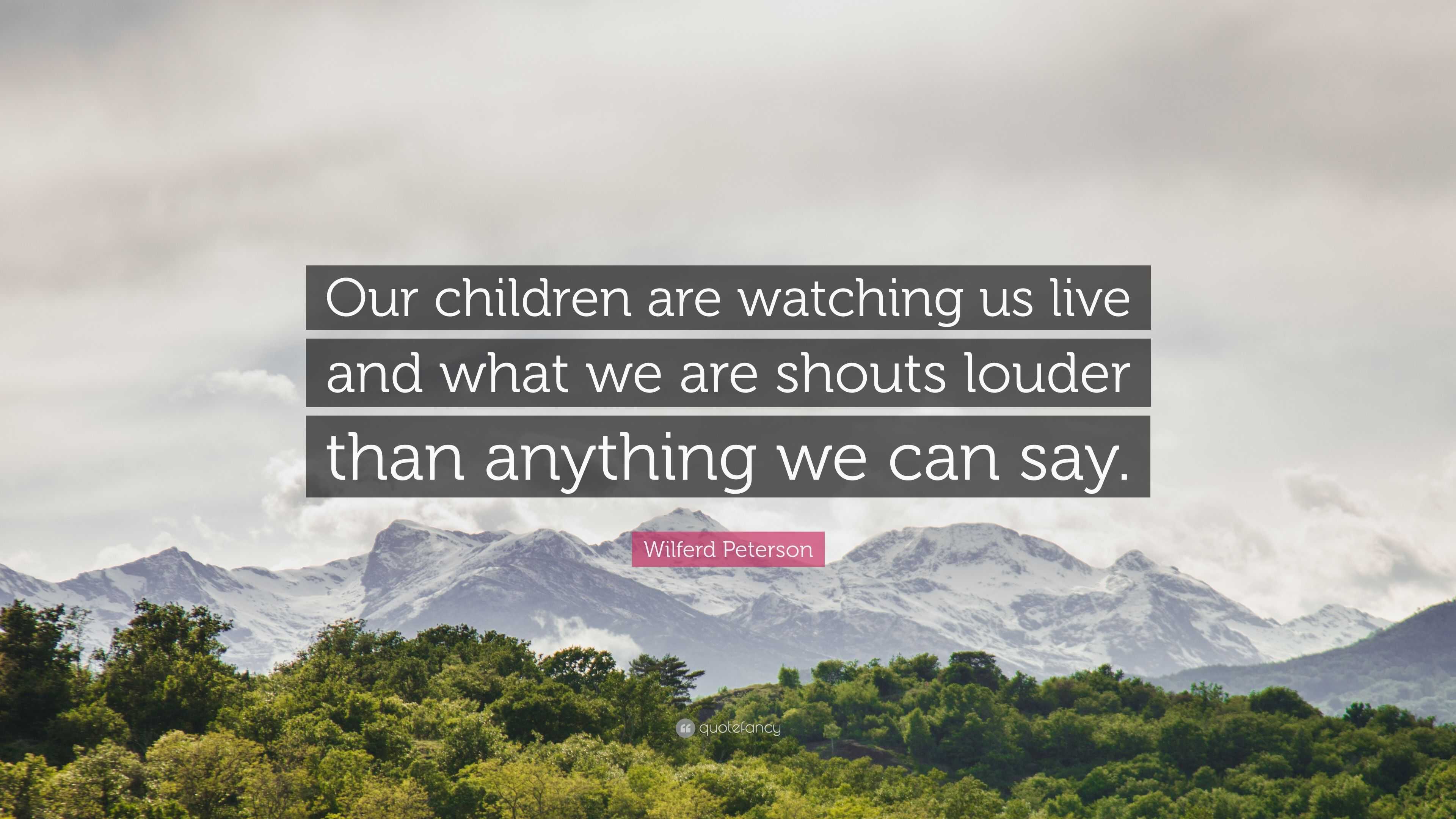 Wilferd Peterson Quote: “Our children are watching us live and what we ...
