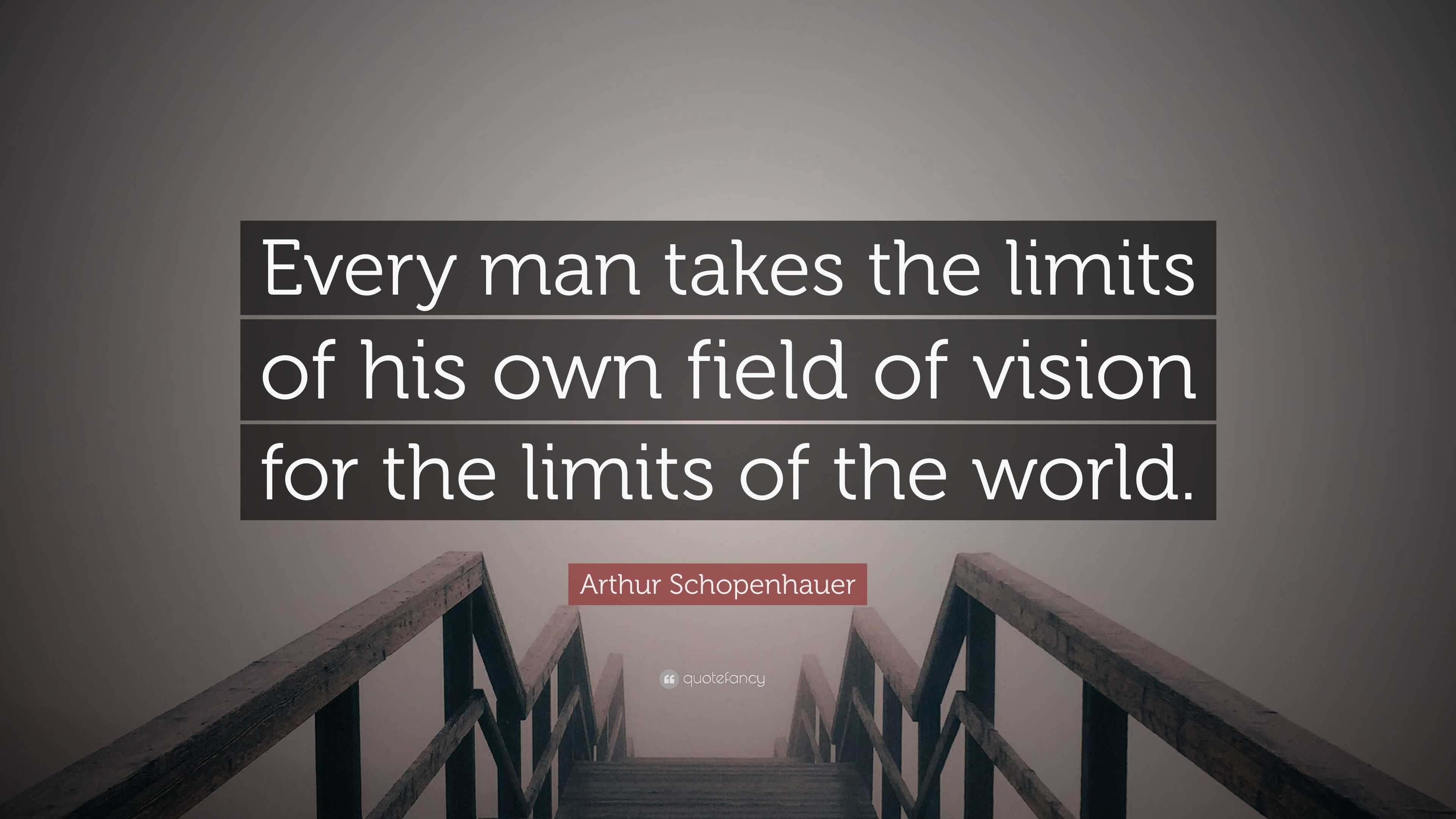 Arthur Schopenhauer Quote: “Every man takes the limits of his own field ...