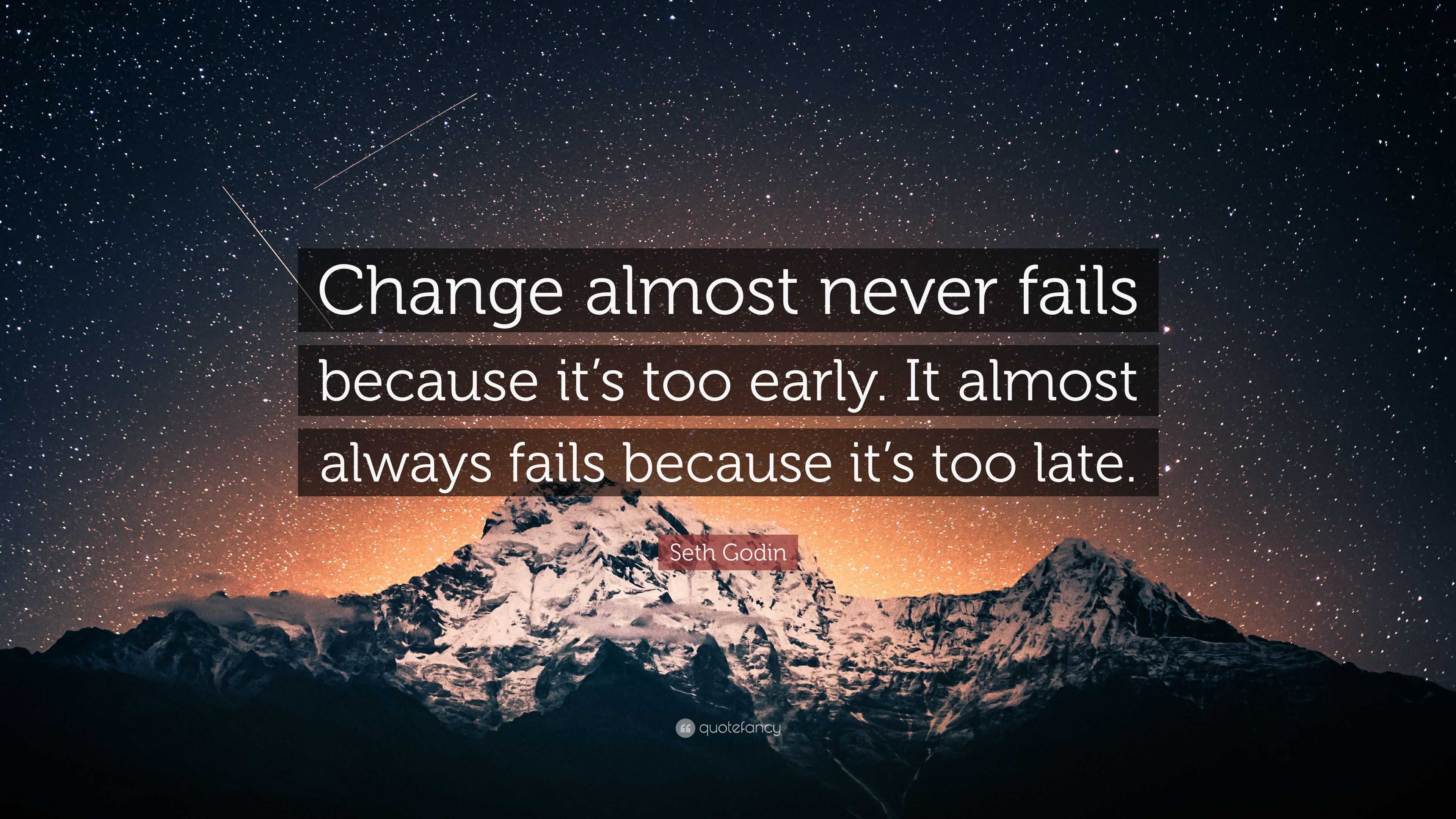 Seth Godin Quote: “Change almost never fails because it’s too early. It ...