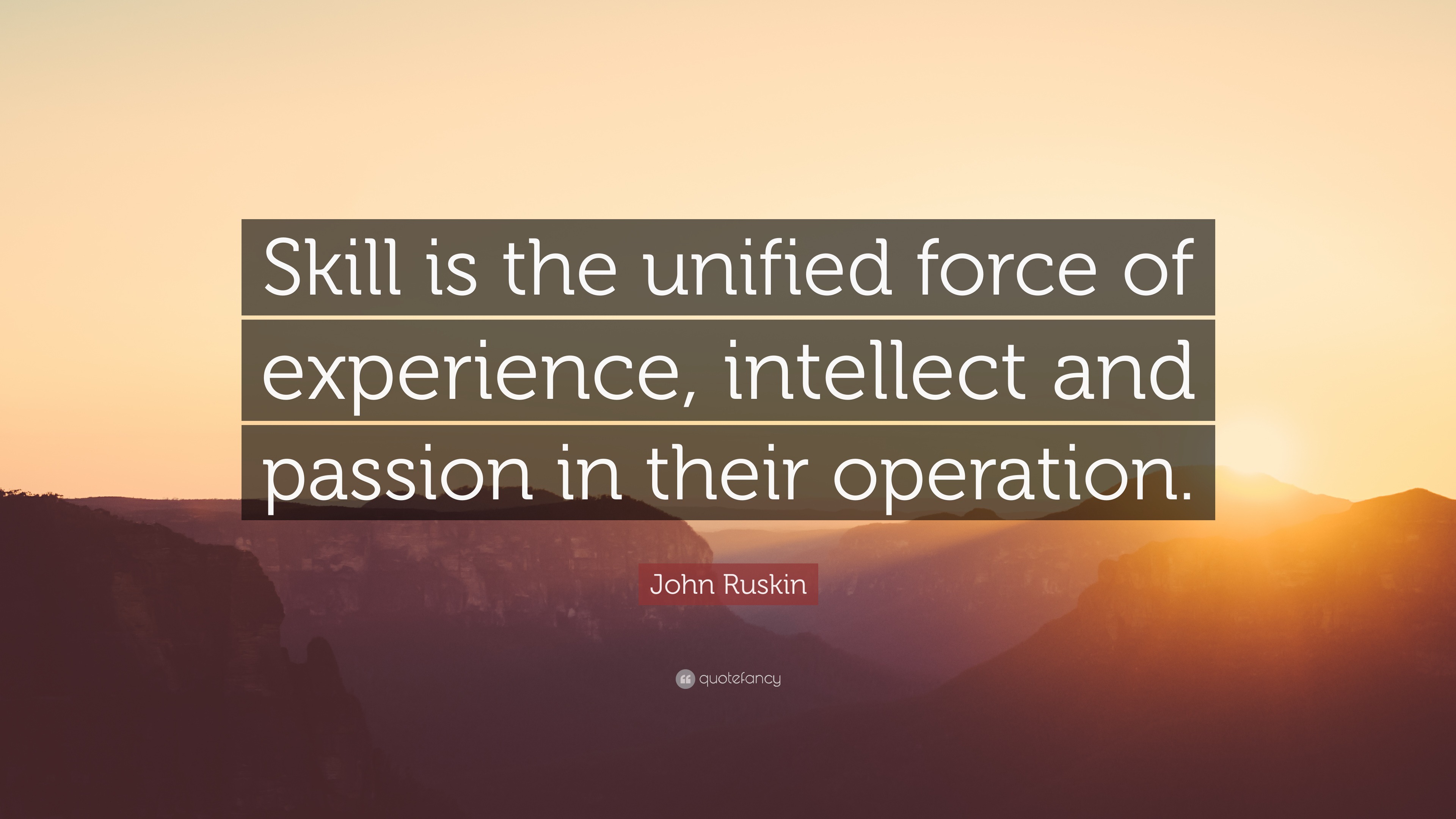 John Ruskin Quote: “Skill is the unified force of experience, intellect ...
