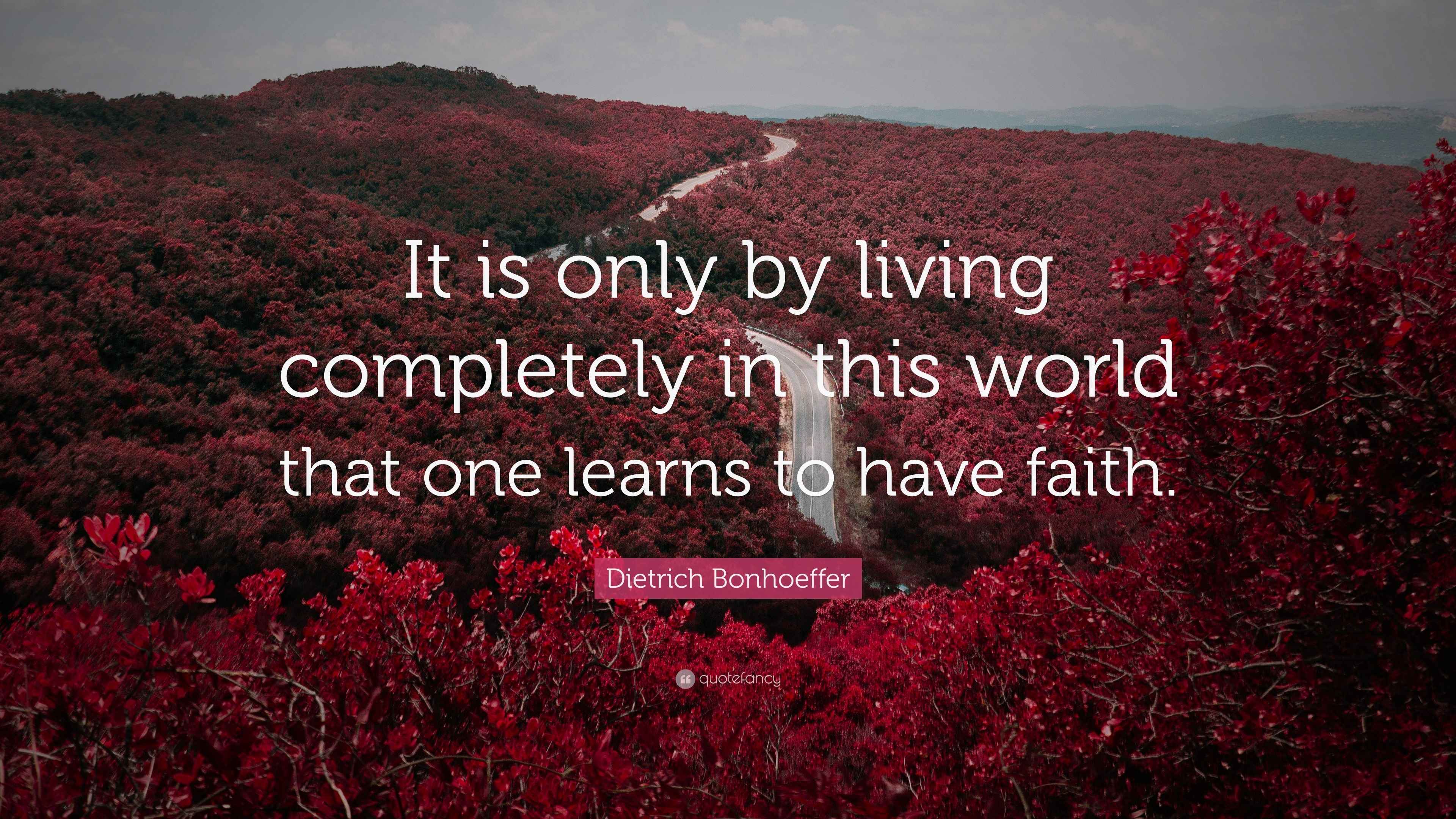Dietrich Bonhoeffer Quote: “It is only by living completely in this ...