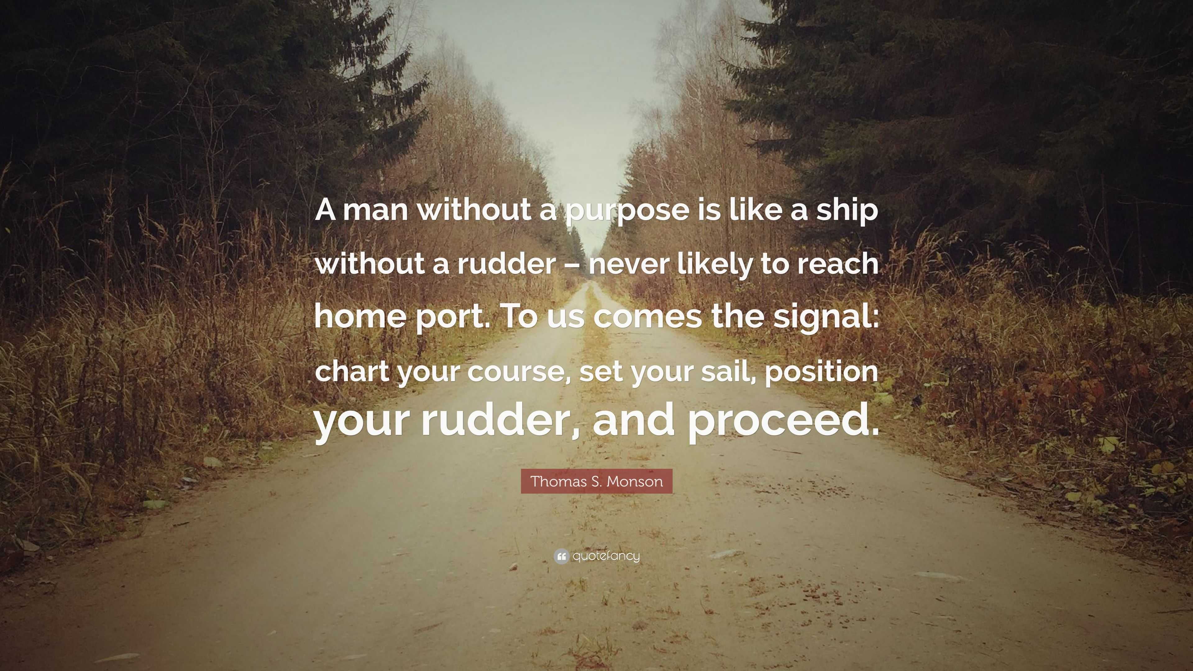 Thomas S. Monson Quote: “A man without a purpose is like a ship without ...