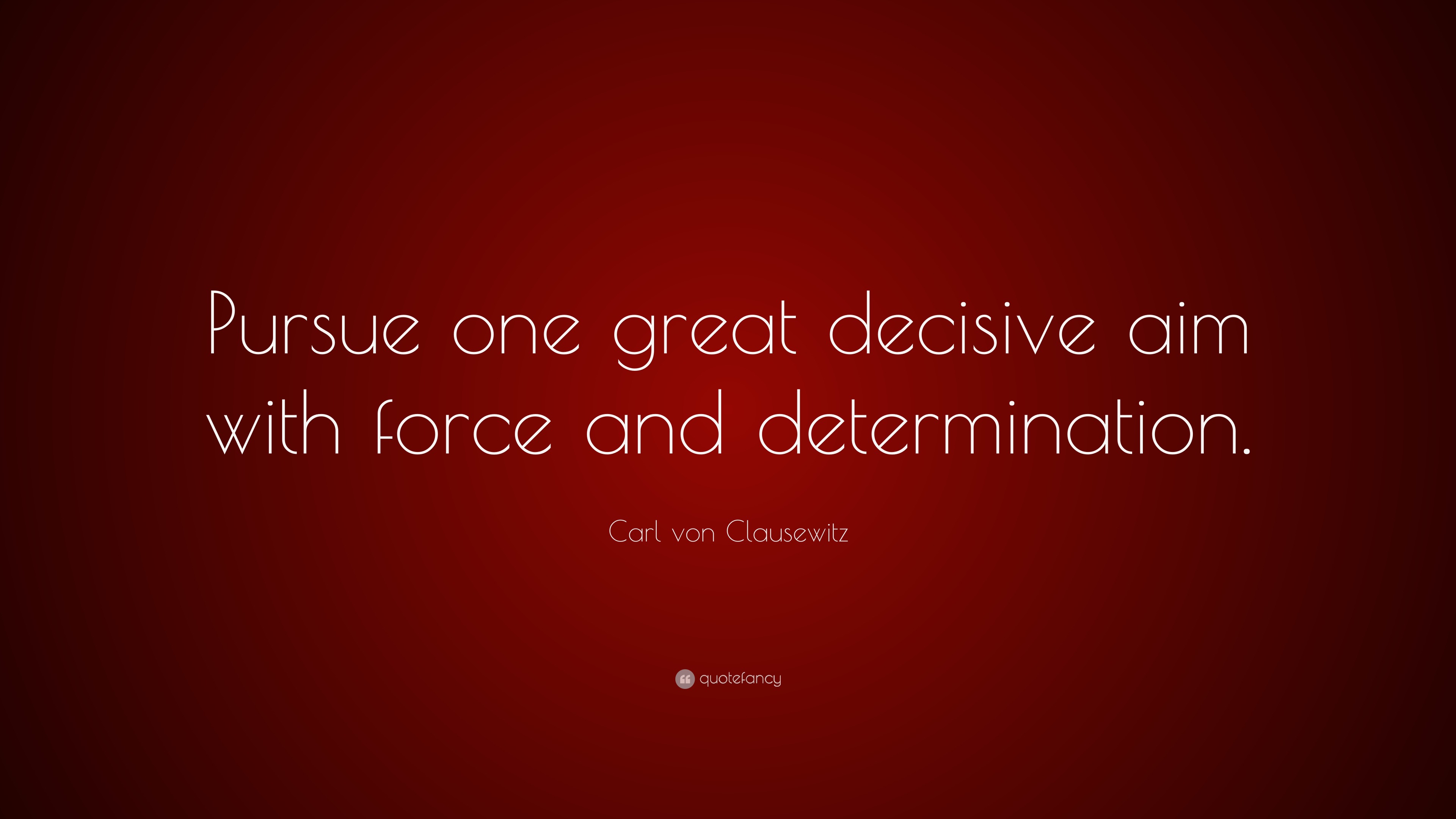 Carl von Clausewitz Quote: “Pursue one great decisive aim with force ...