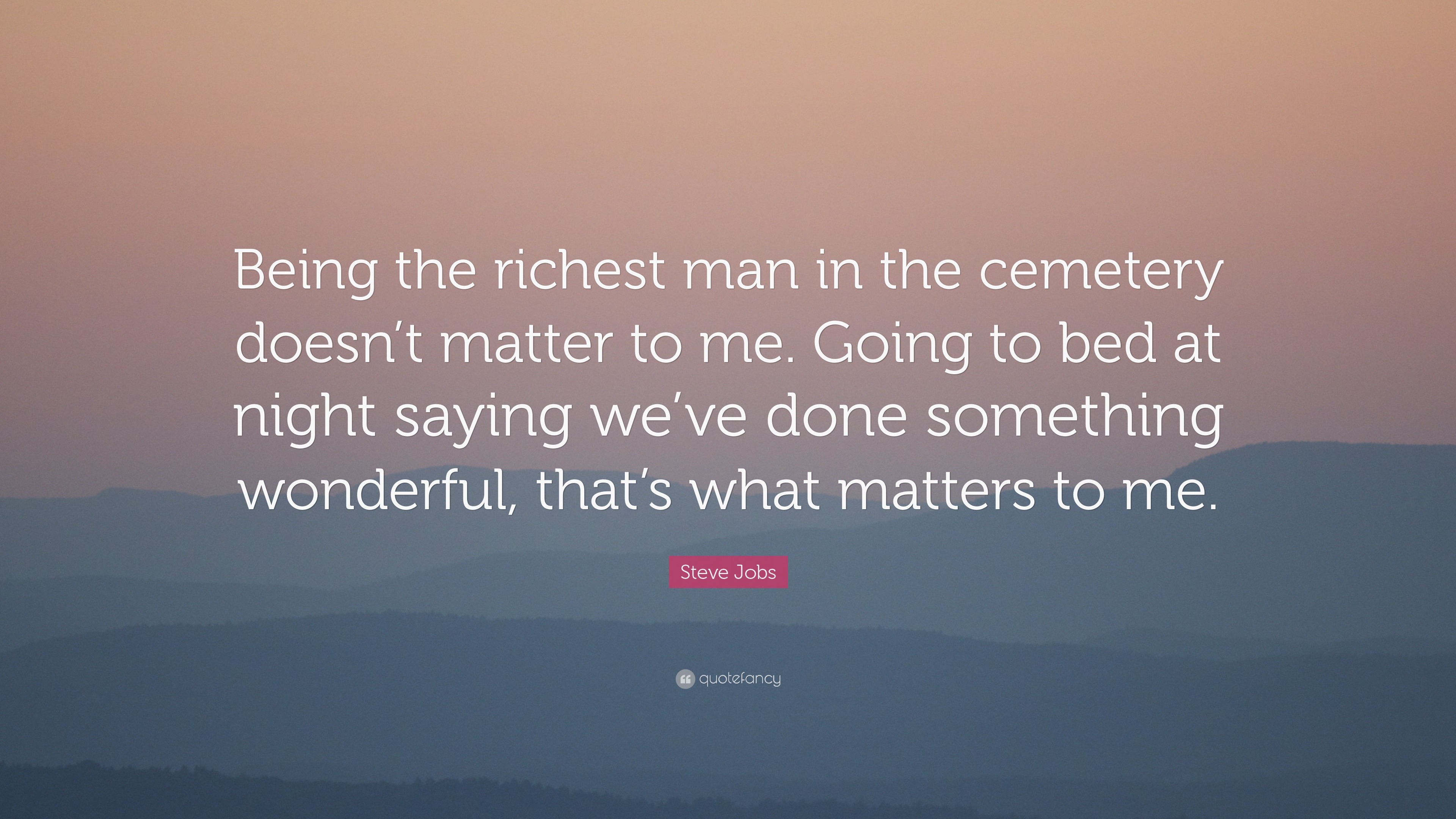 Steve Jobs Quote: “Being the richest man in the cemetery doesn’t matter ...