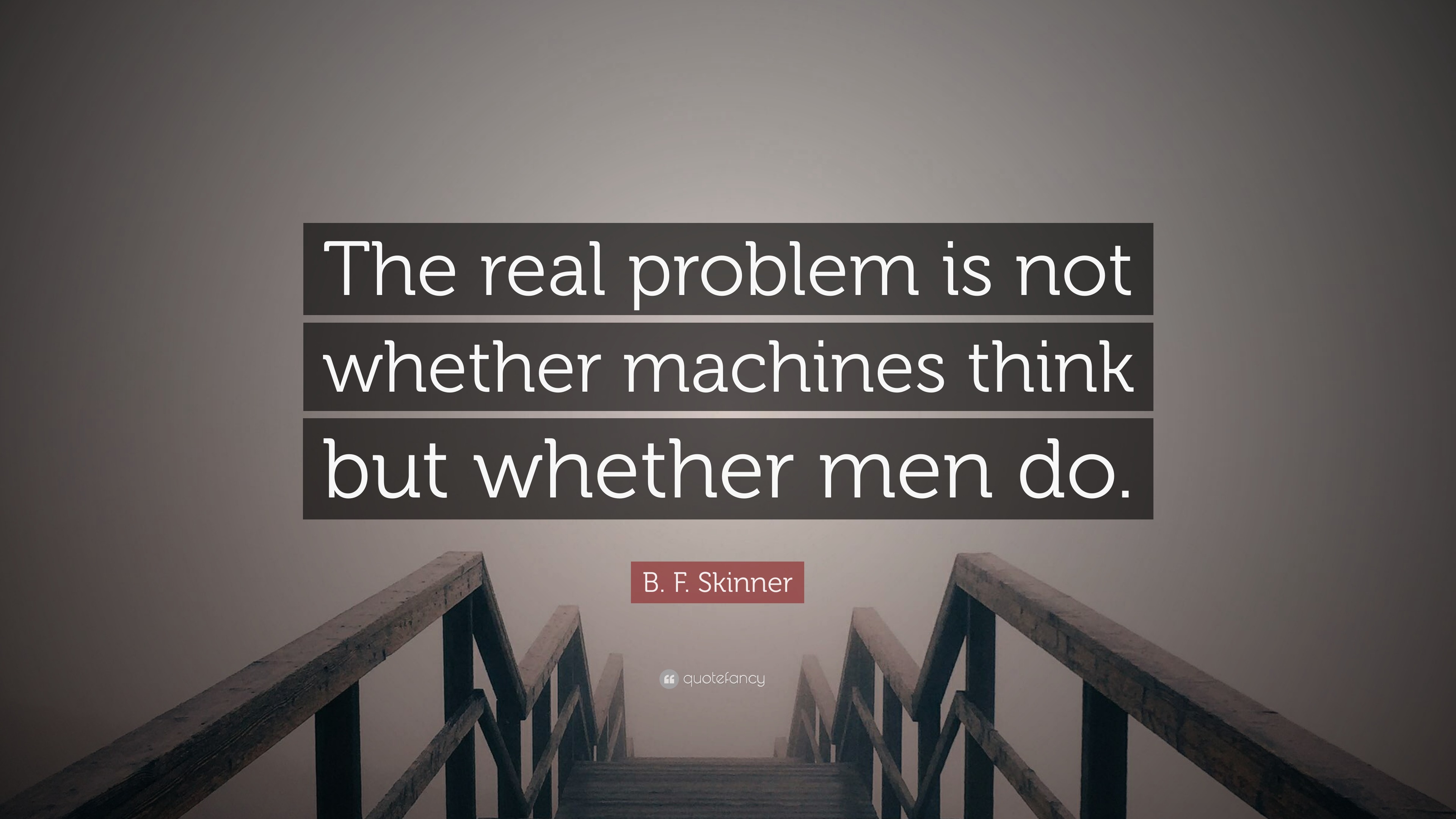 B. F. Skinner Quote: “The real problem is not whether machines think ...