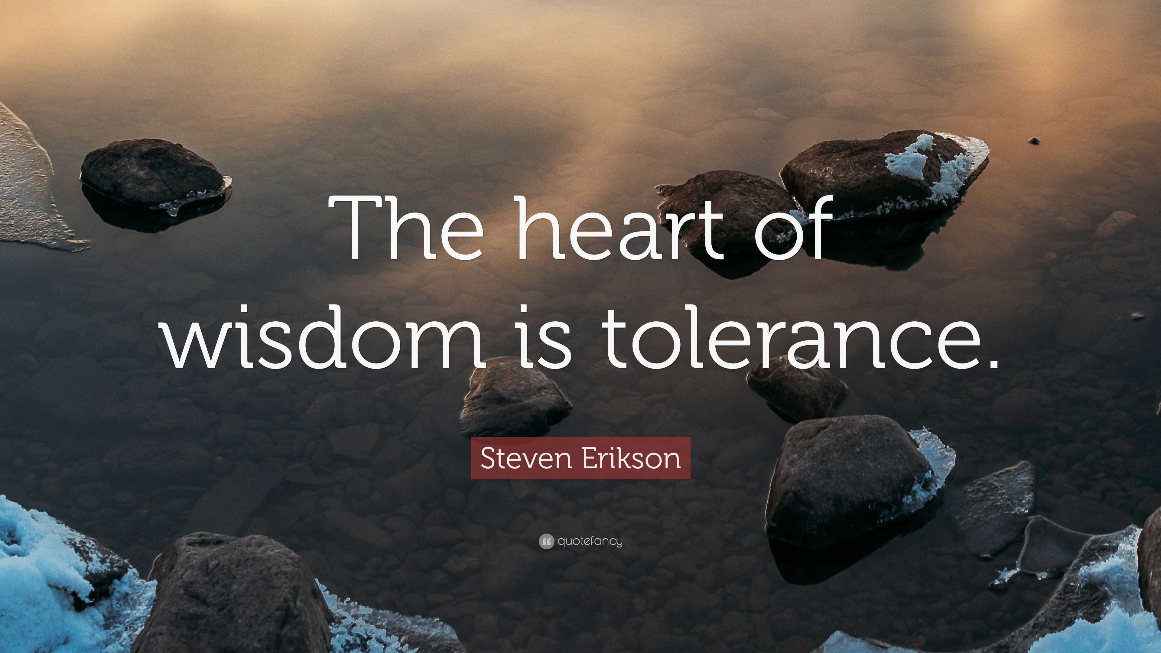 Steven Erikson Quote: “The heart of wisdom is tolerance.”