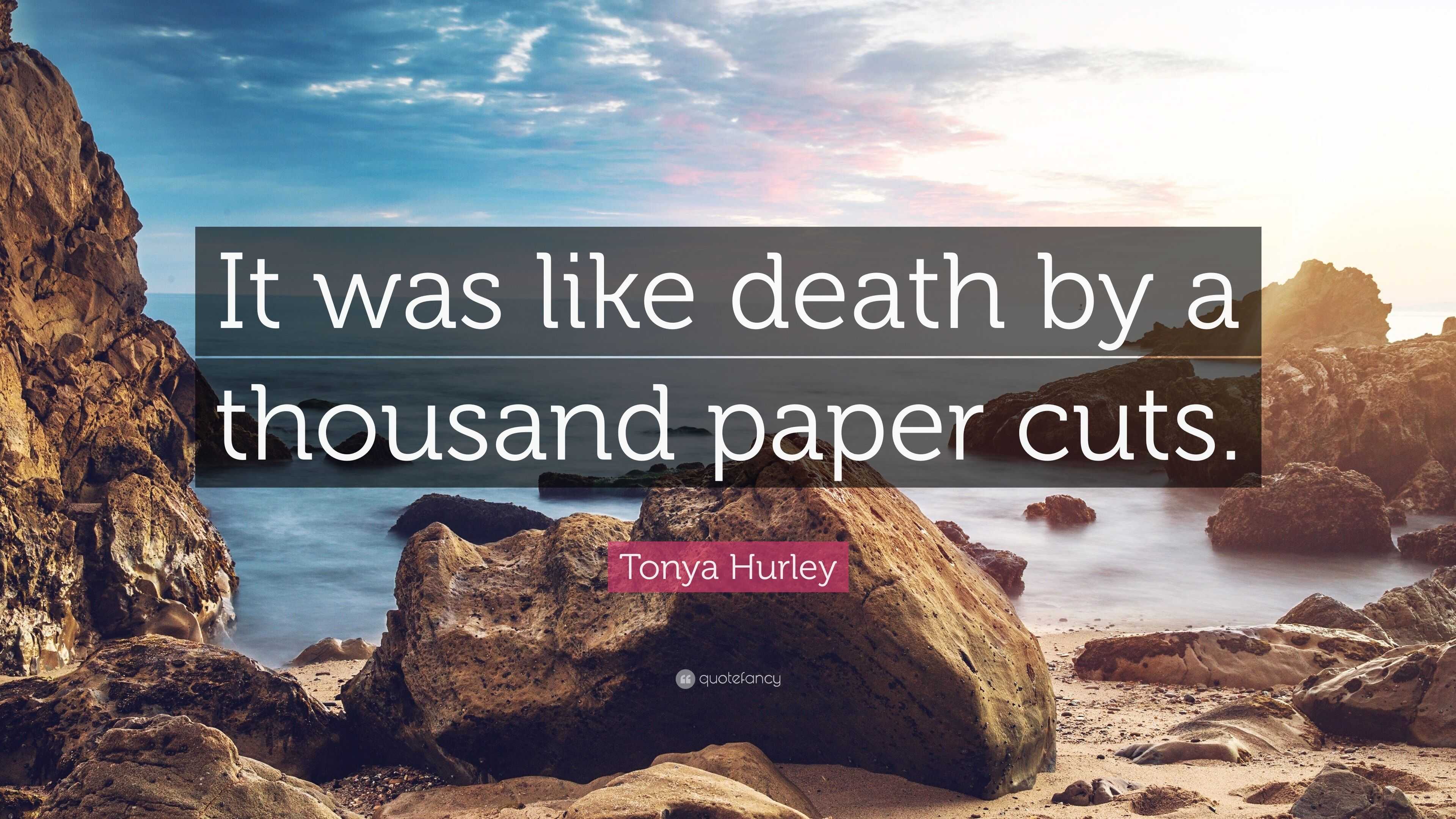 Tonya Hurley Quote: “It was like death by a thousand paper cuts.”