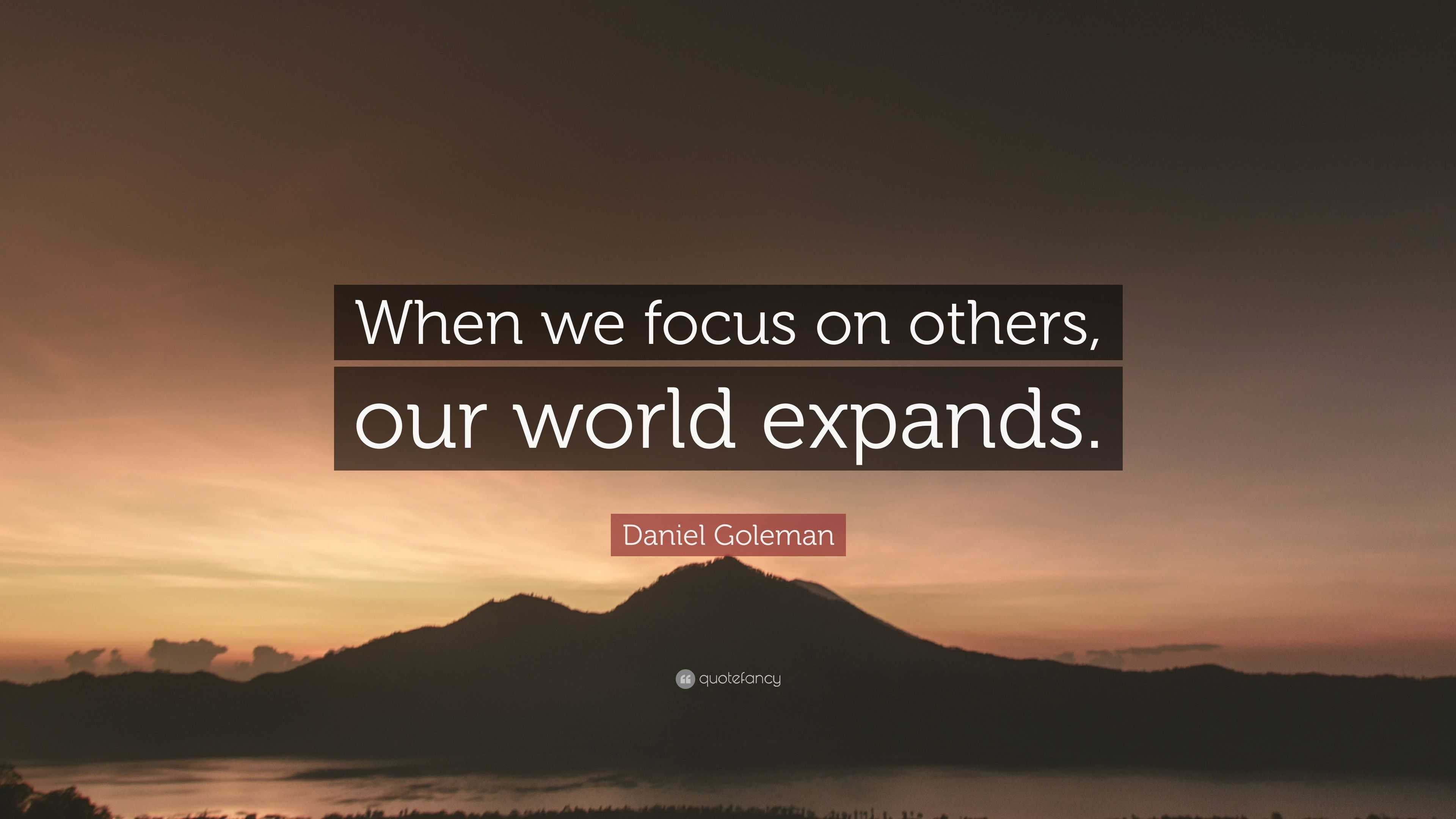 Daniel Goleman Quote: “When we focus on others, our world expands.”