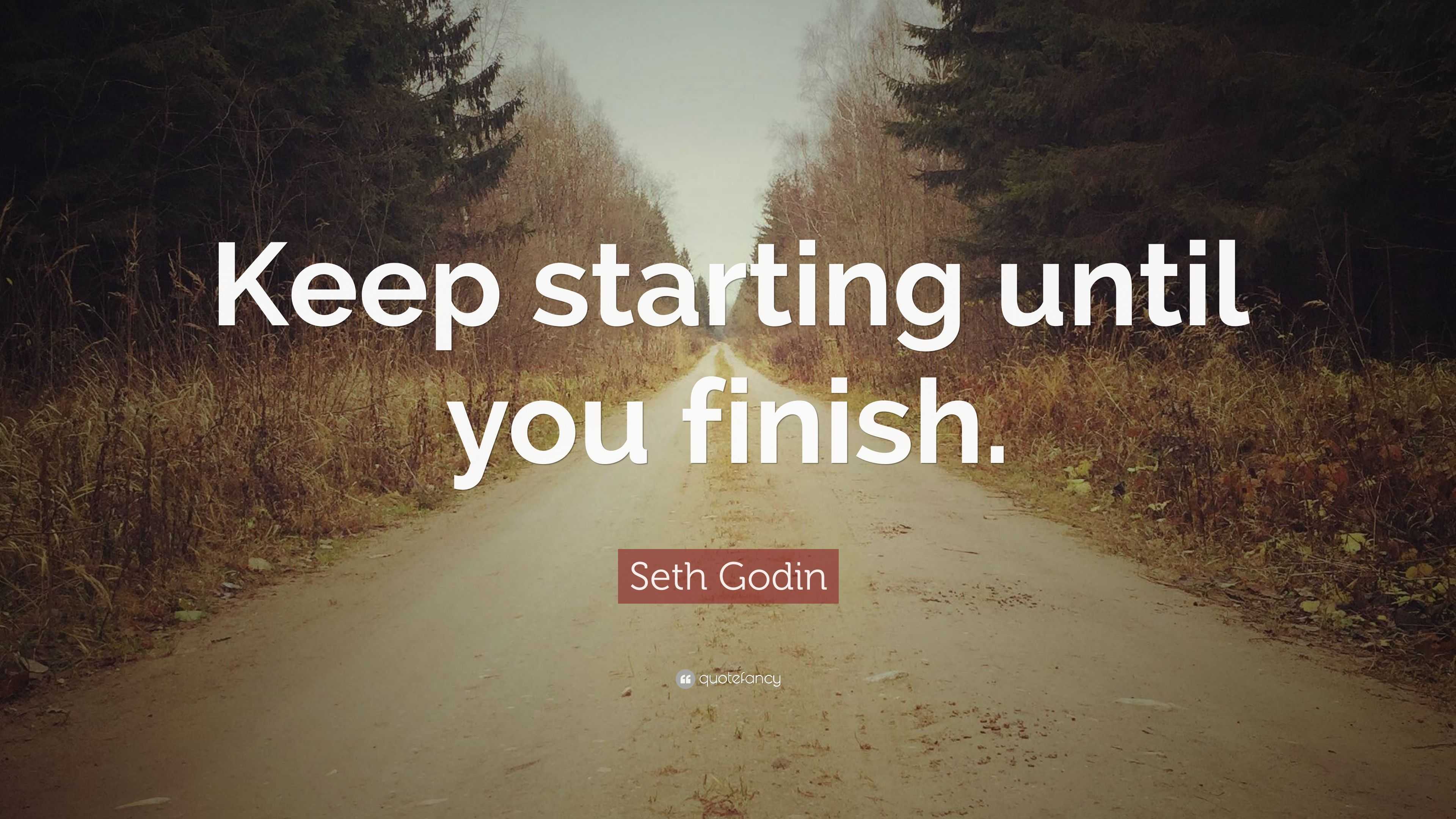 Seth Godin Quote: “Keep starting until you finish.”