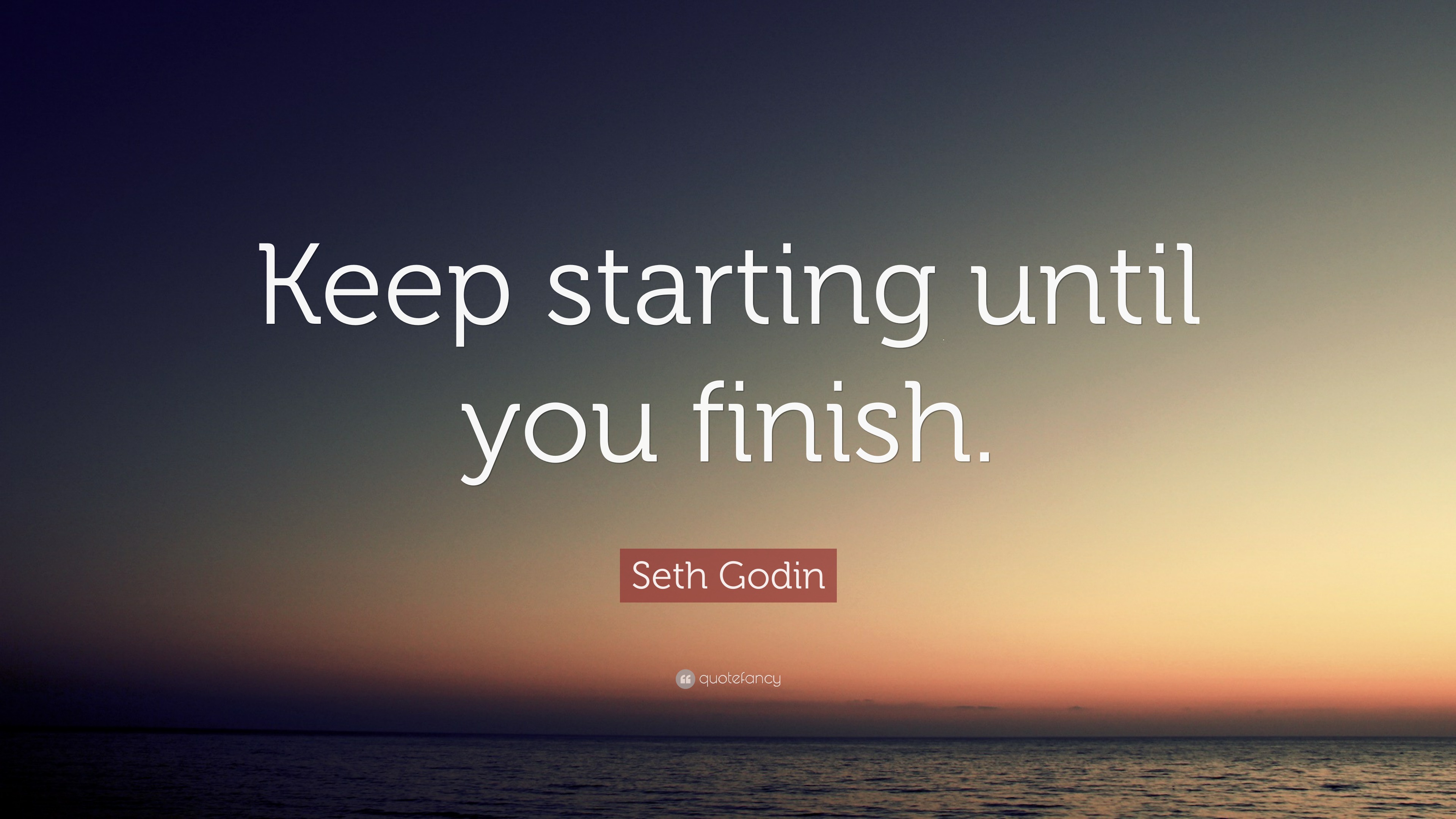 Seth Godin Quote: “Keep starting until you finish.”